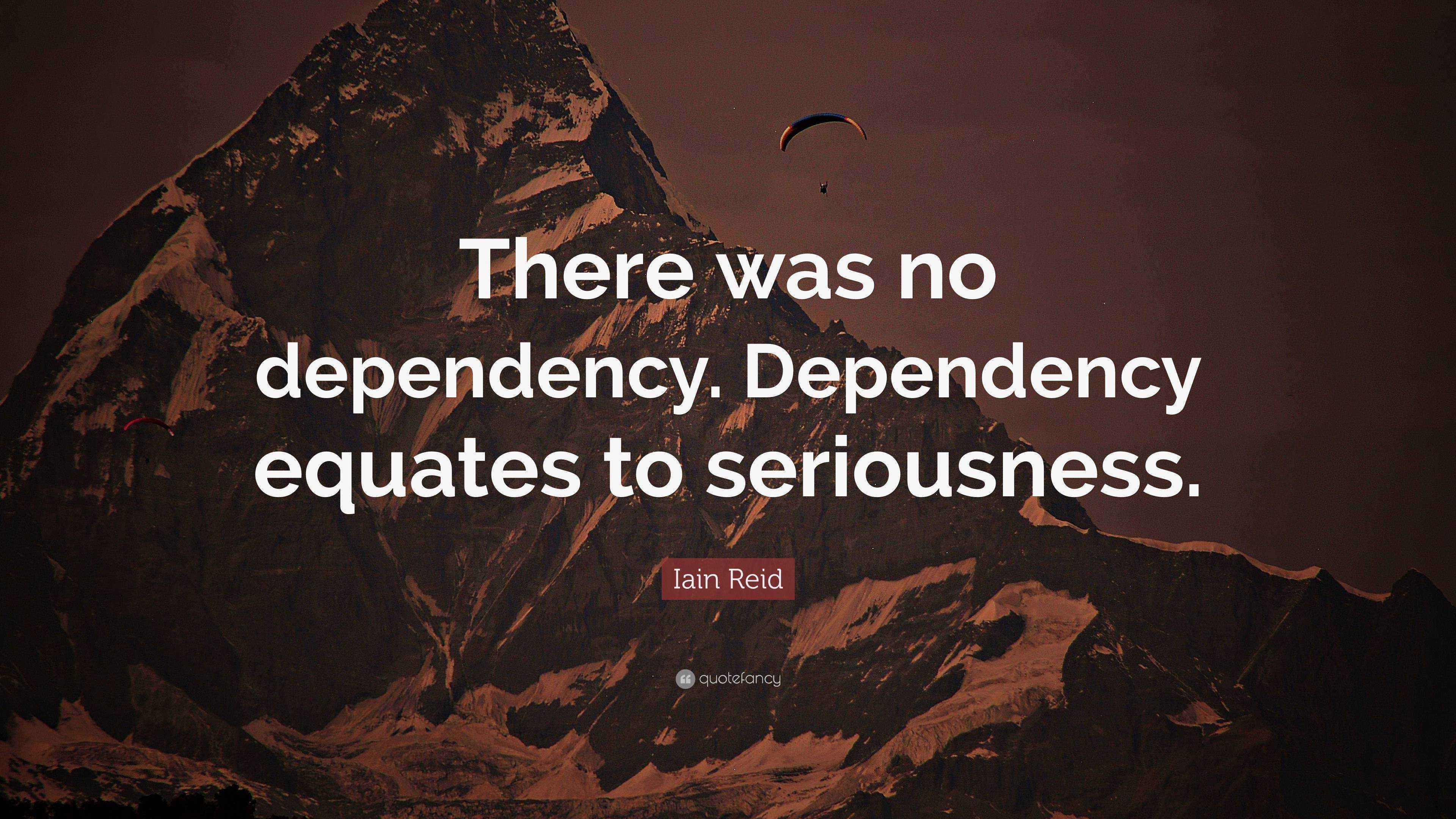 Iain Reid Quote: “There was no dependency. Dependency equates to ...