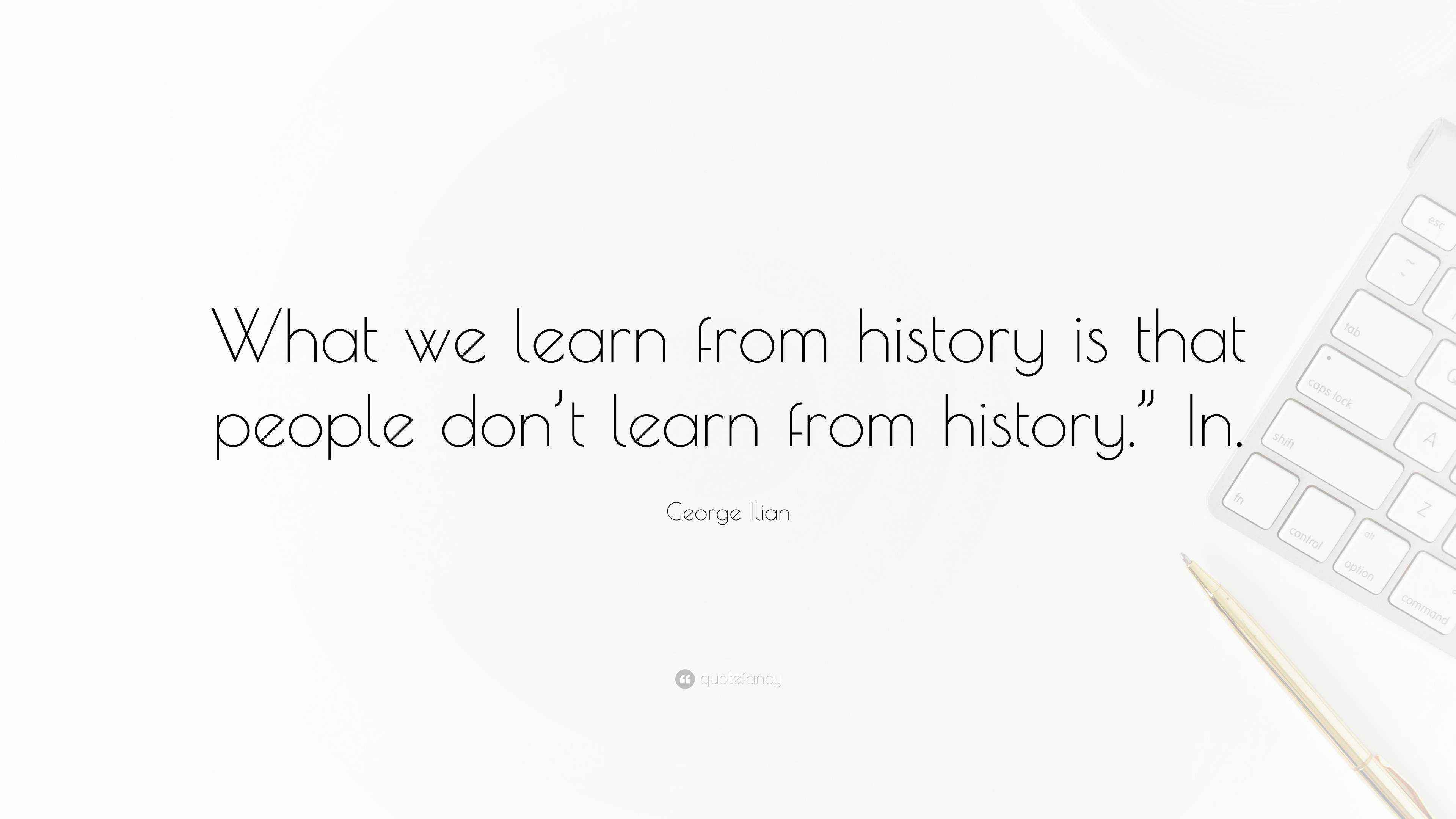 George Ilian Quote: “What we learn from history is that people don’t ...