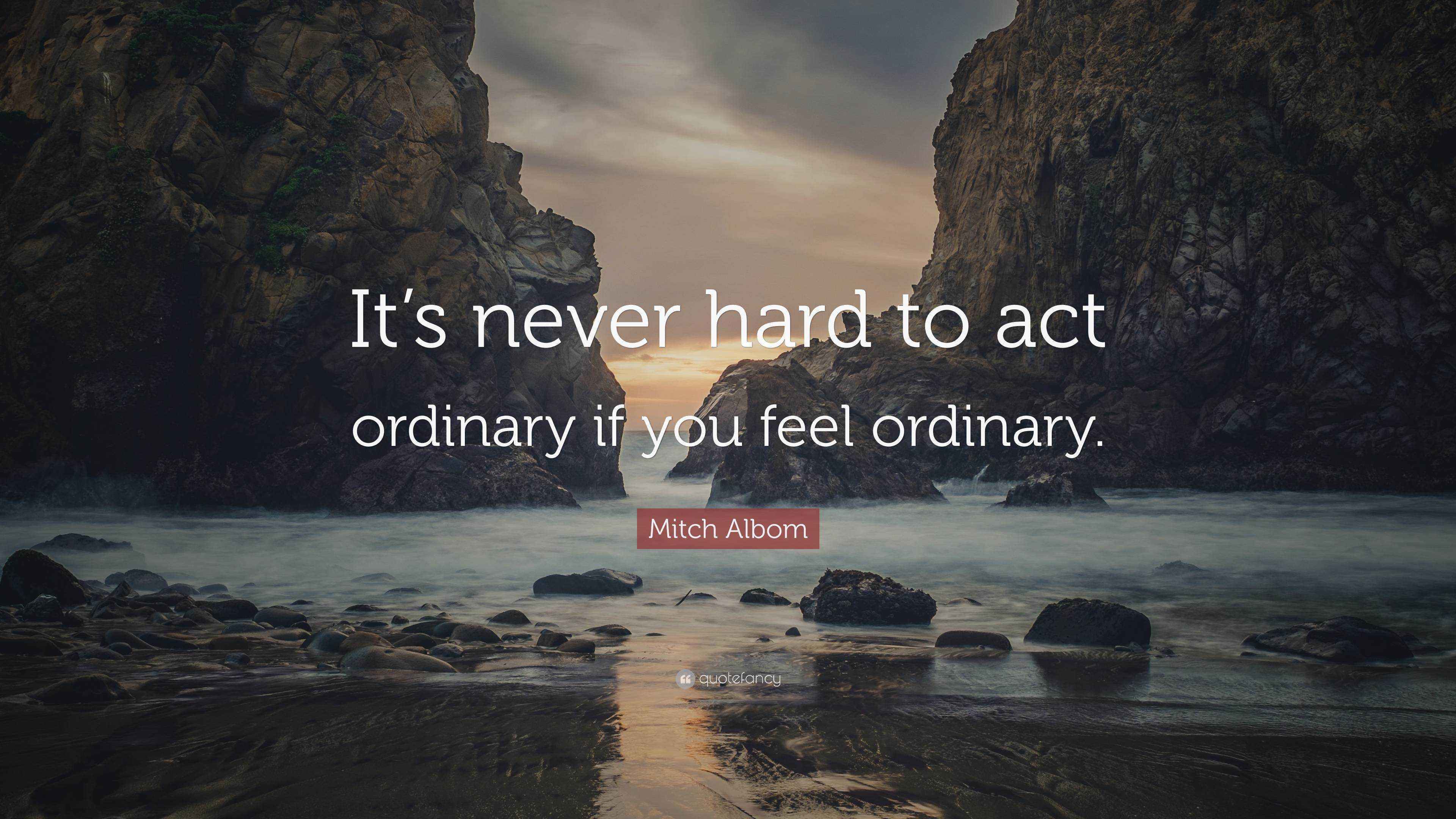 Mitch Albom Quote: “It’s never hard to act ordinary if you feel ordinary.”