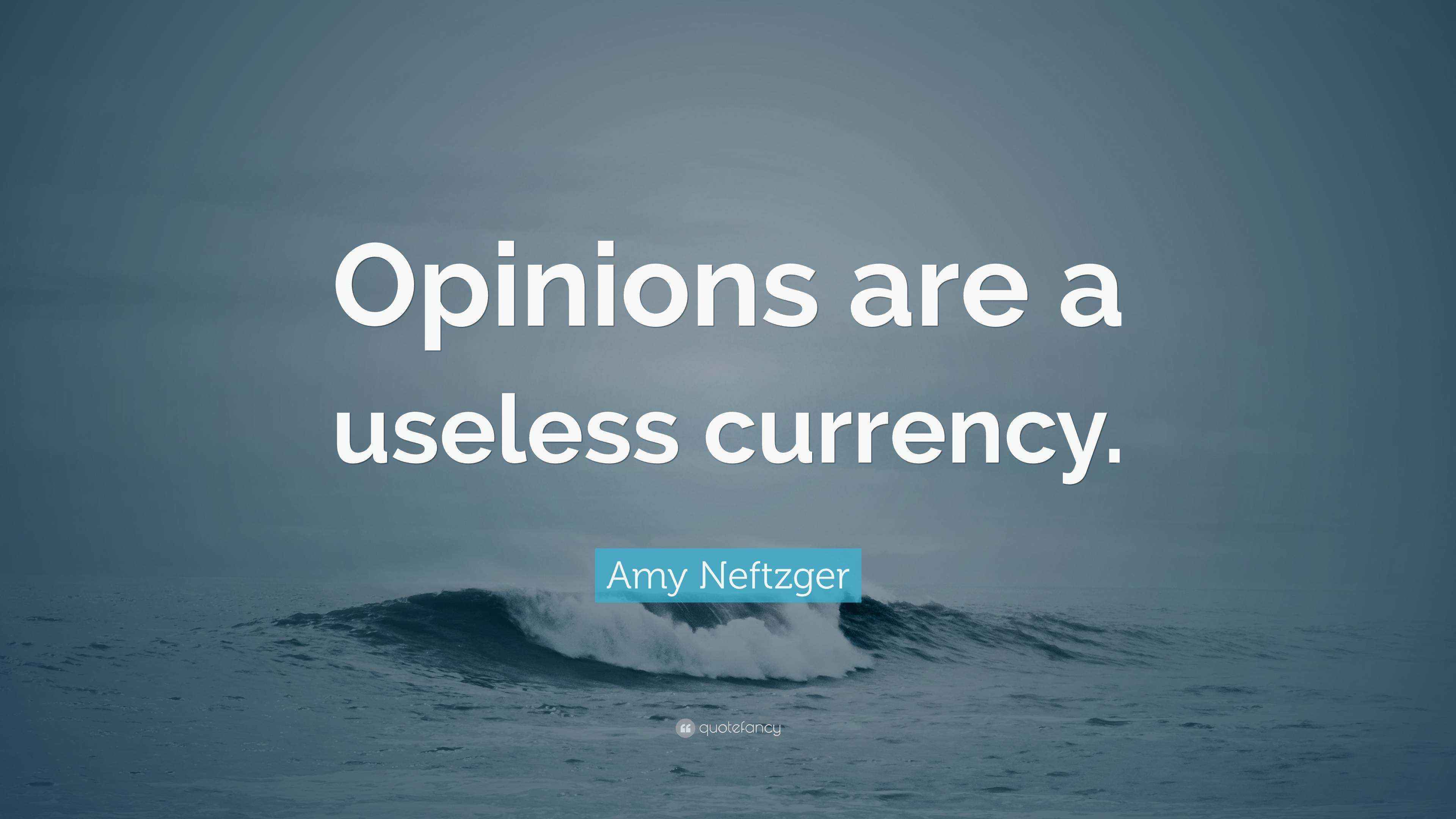 Amy Neftzger Quote: “Opinions are a useless currency.”