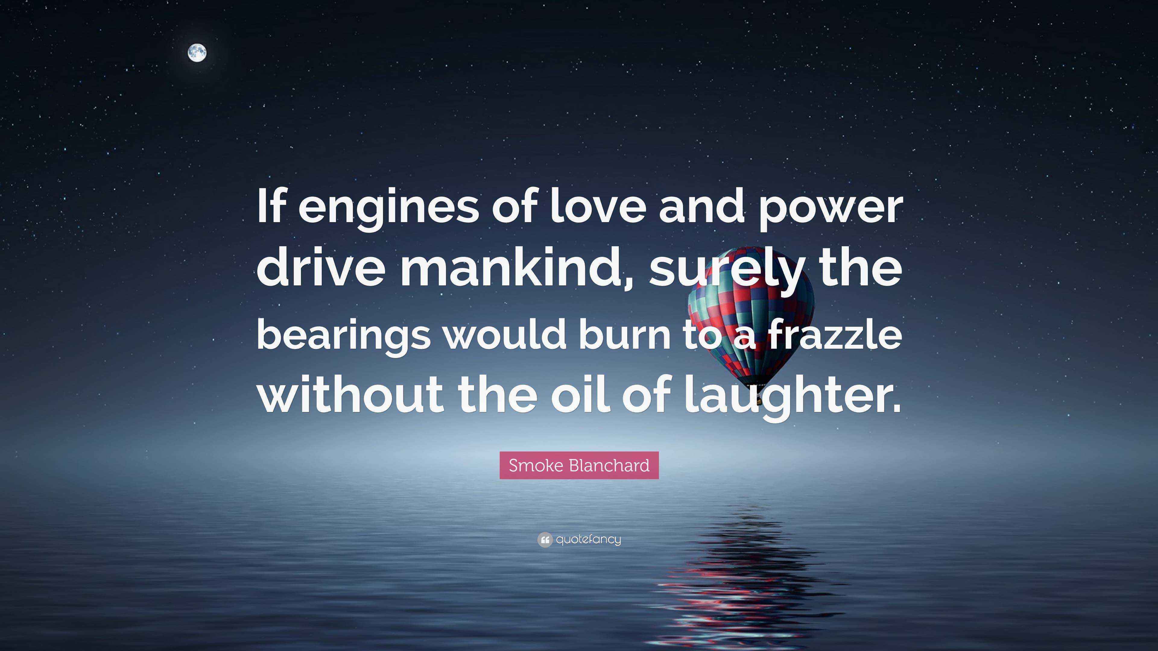 Smoke Blanchard Quote: “If engines of love and power drive mankind ...