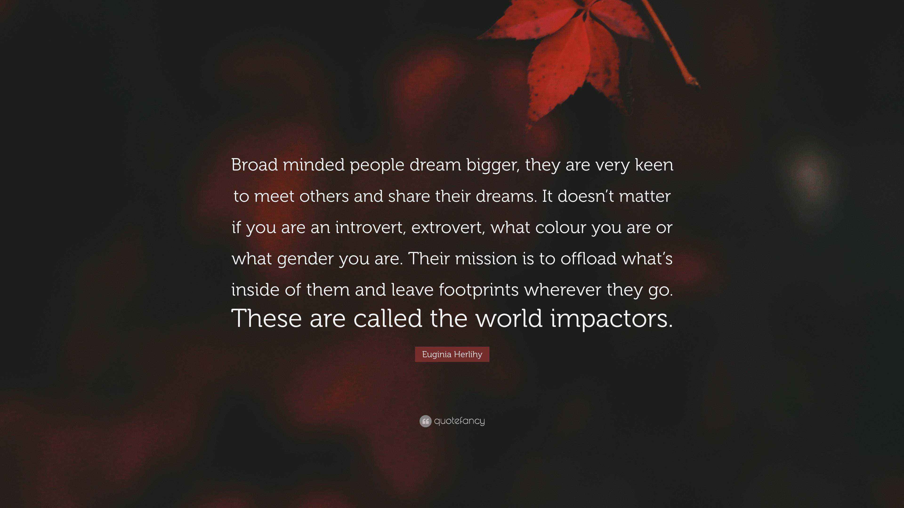 Euginia Herlihy Quote: “Broad minded people dream bigger, they are very ...
