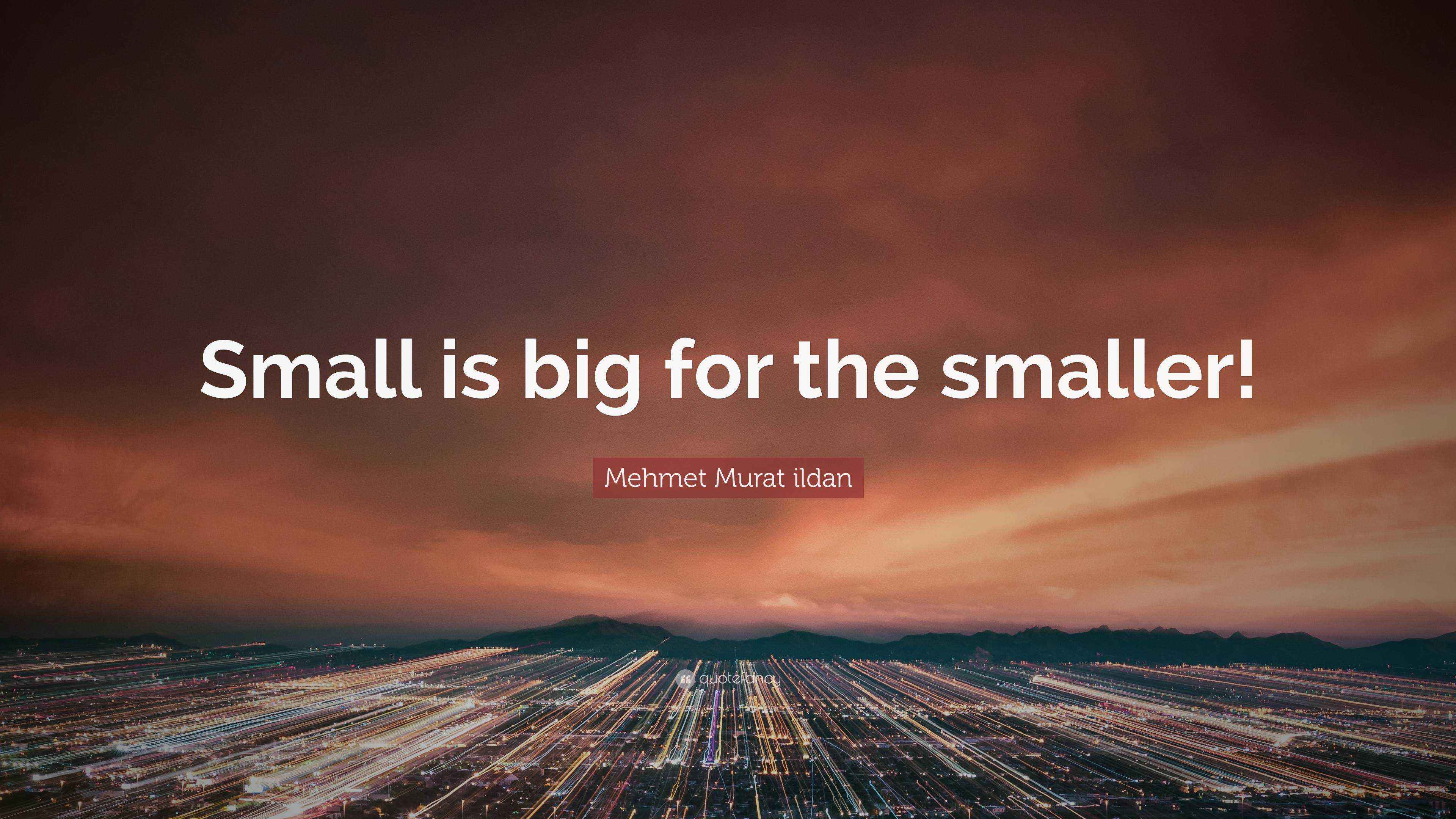 Mehmet Murat ildan Quote: “Small is big for the smaller!”