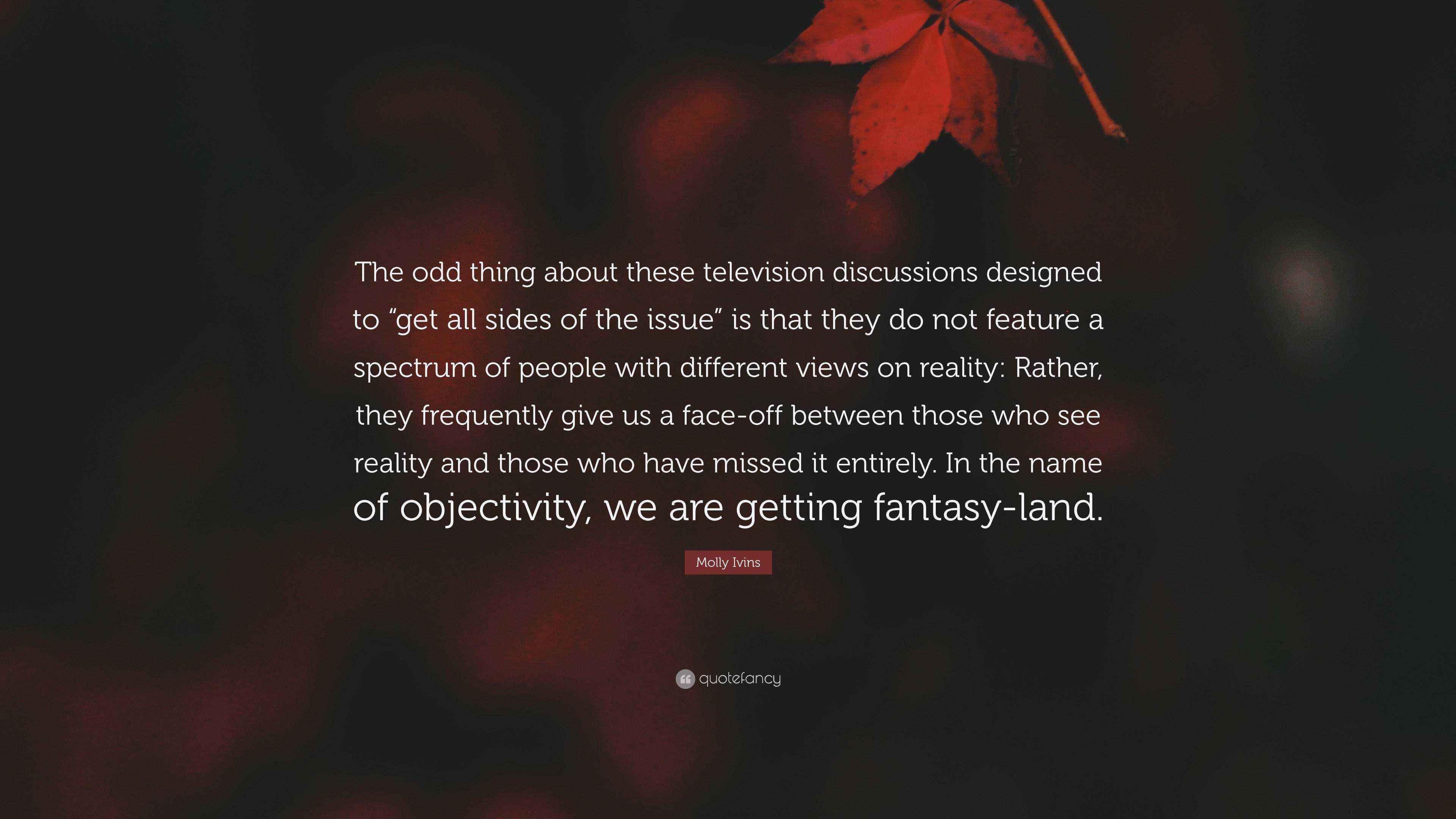 Molly Ivins Quote: “The odd thing about these television discussions ...