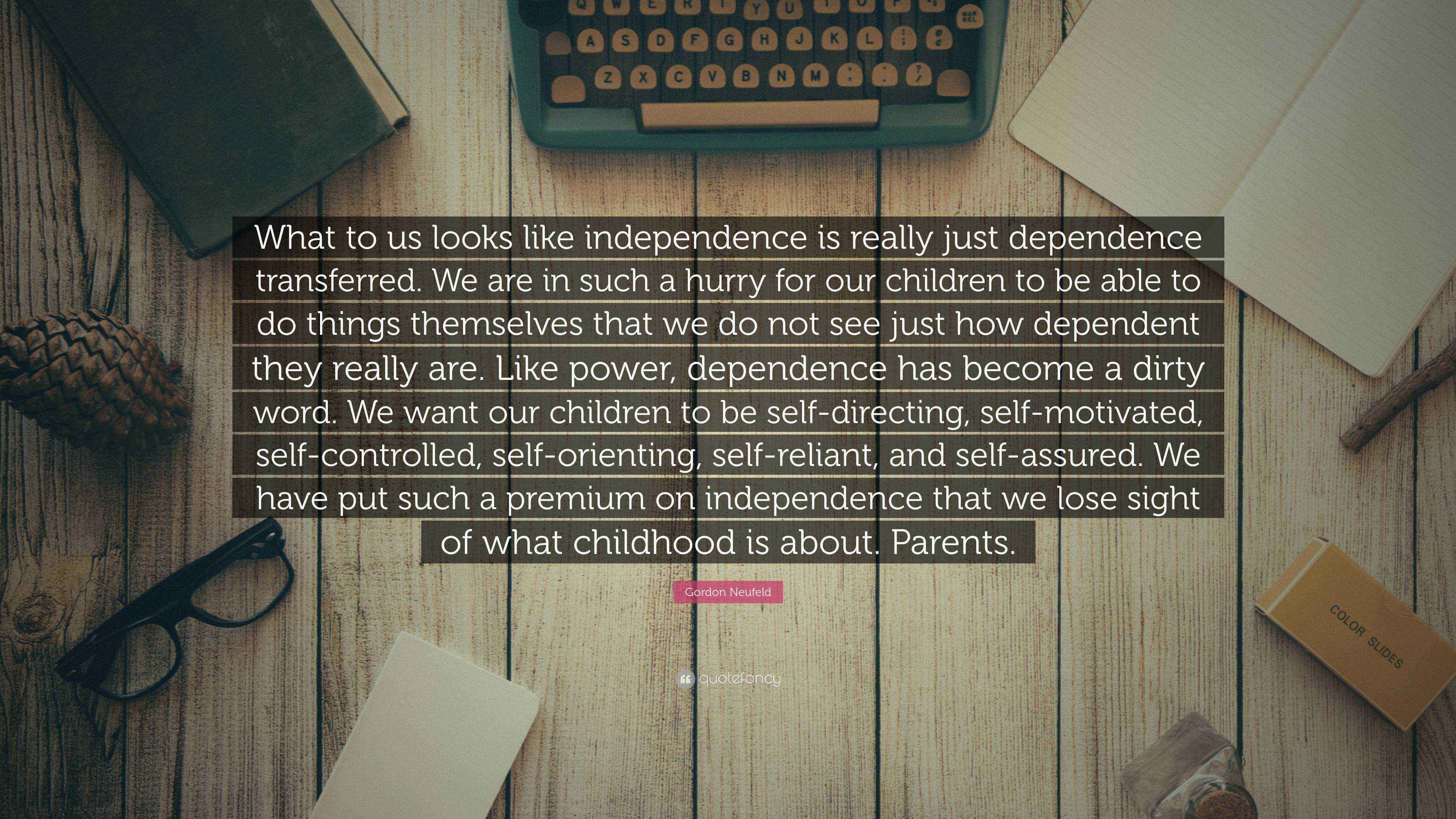 Gordon Neufeld Quote: “What to us looks like independence is really ...