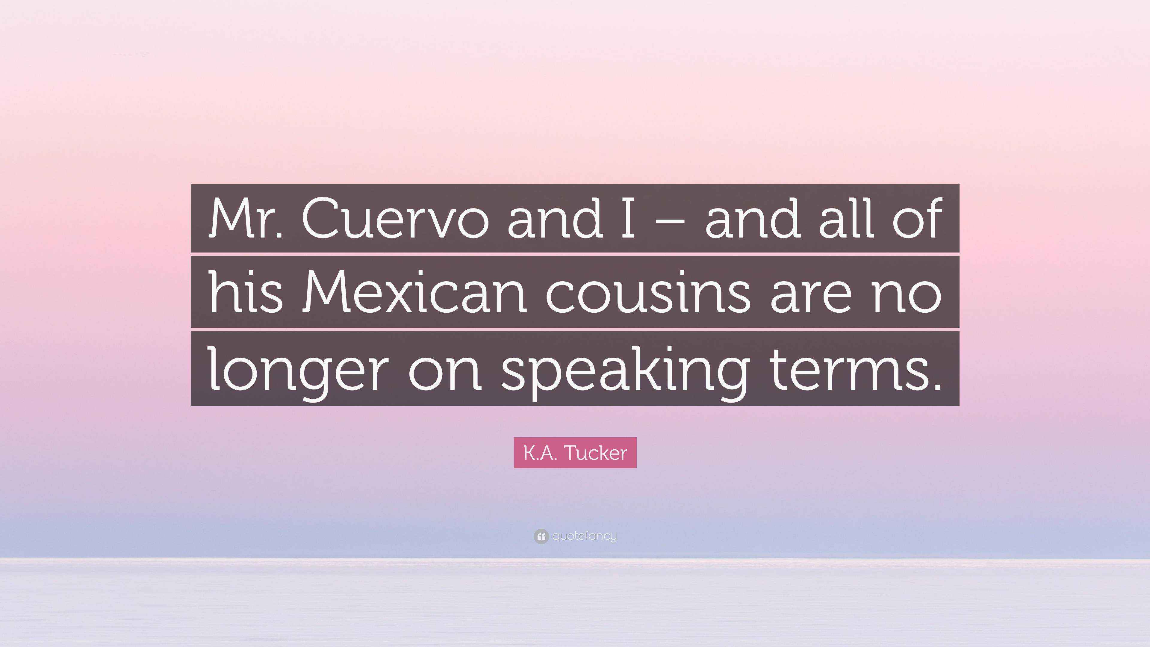K.A. Tucker Quote: “Mr. Cuervo and I – and all of his Mexican cousins ...