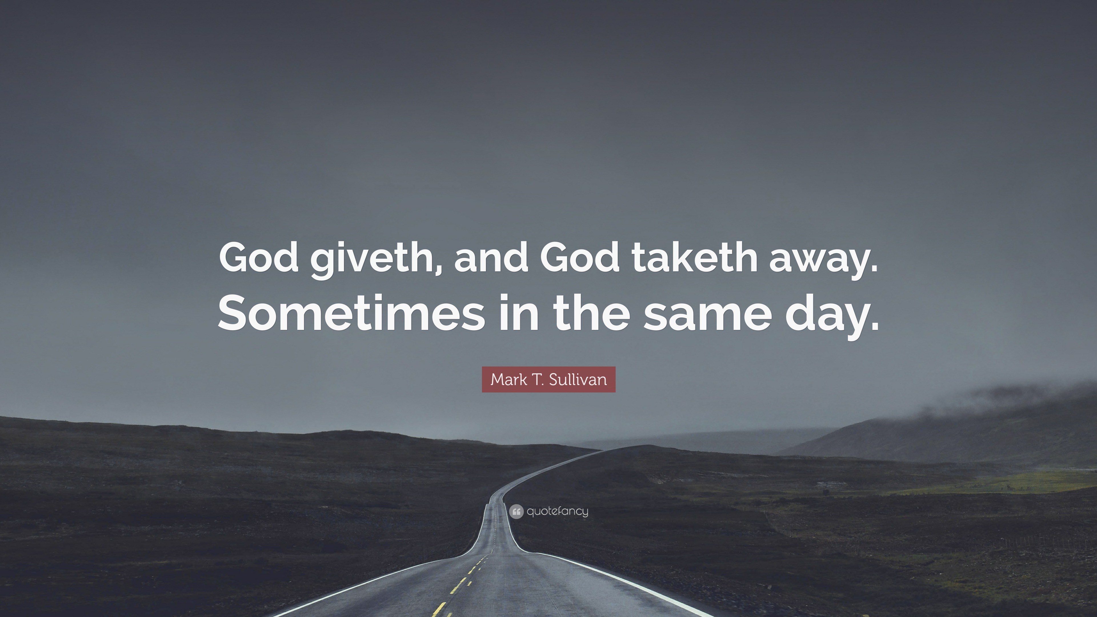 Mark T. Sullivan Quote: “God giveth, and God taketh away. Sometimes in ...