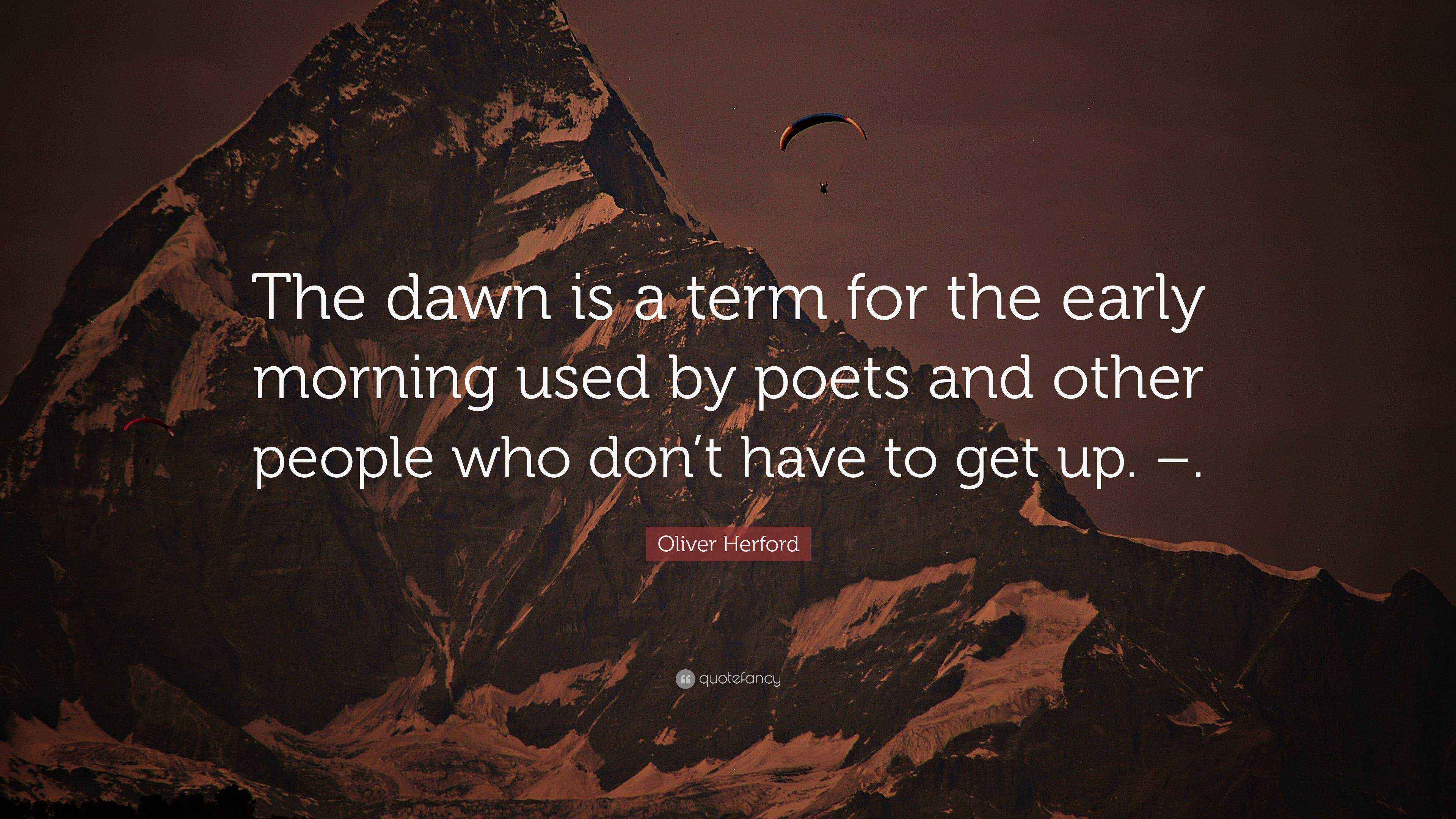 Oliver Herford Quote: “The dawn is a term for the early morning used by ...