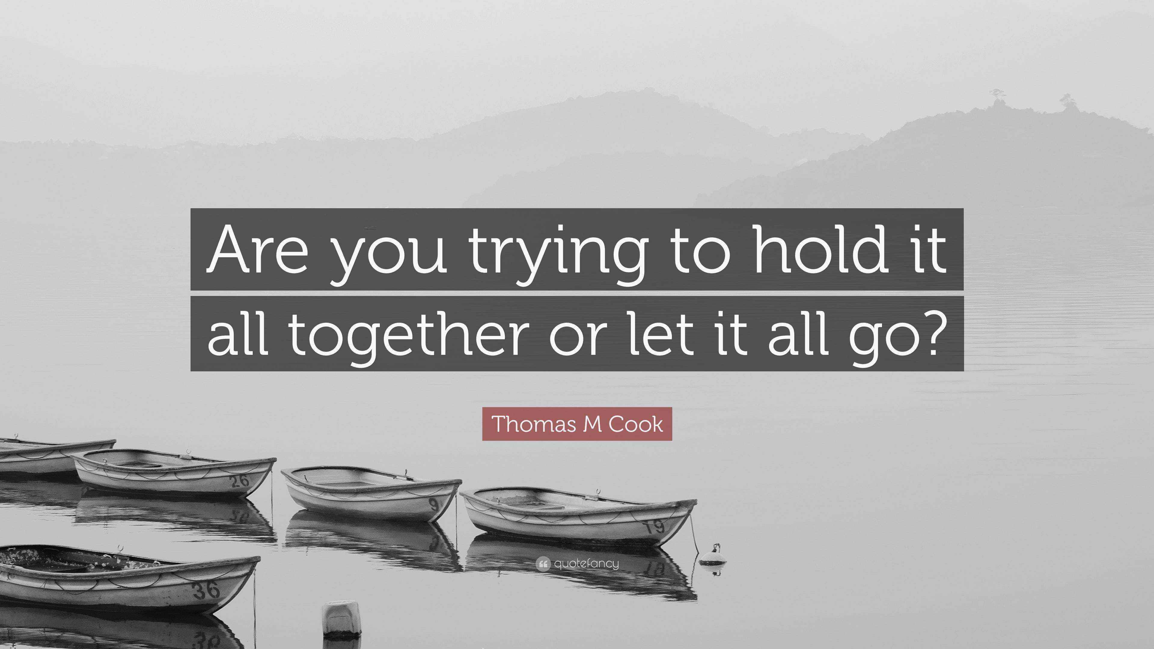 Thomas M Cook Quote: “Are you trying to hold it all together or let it ...