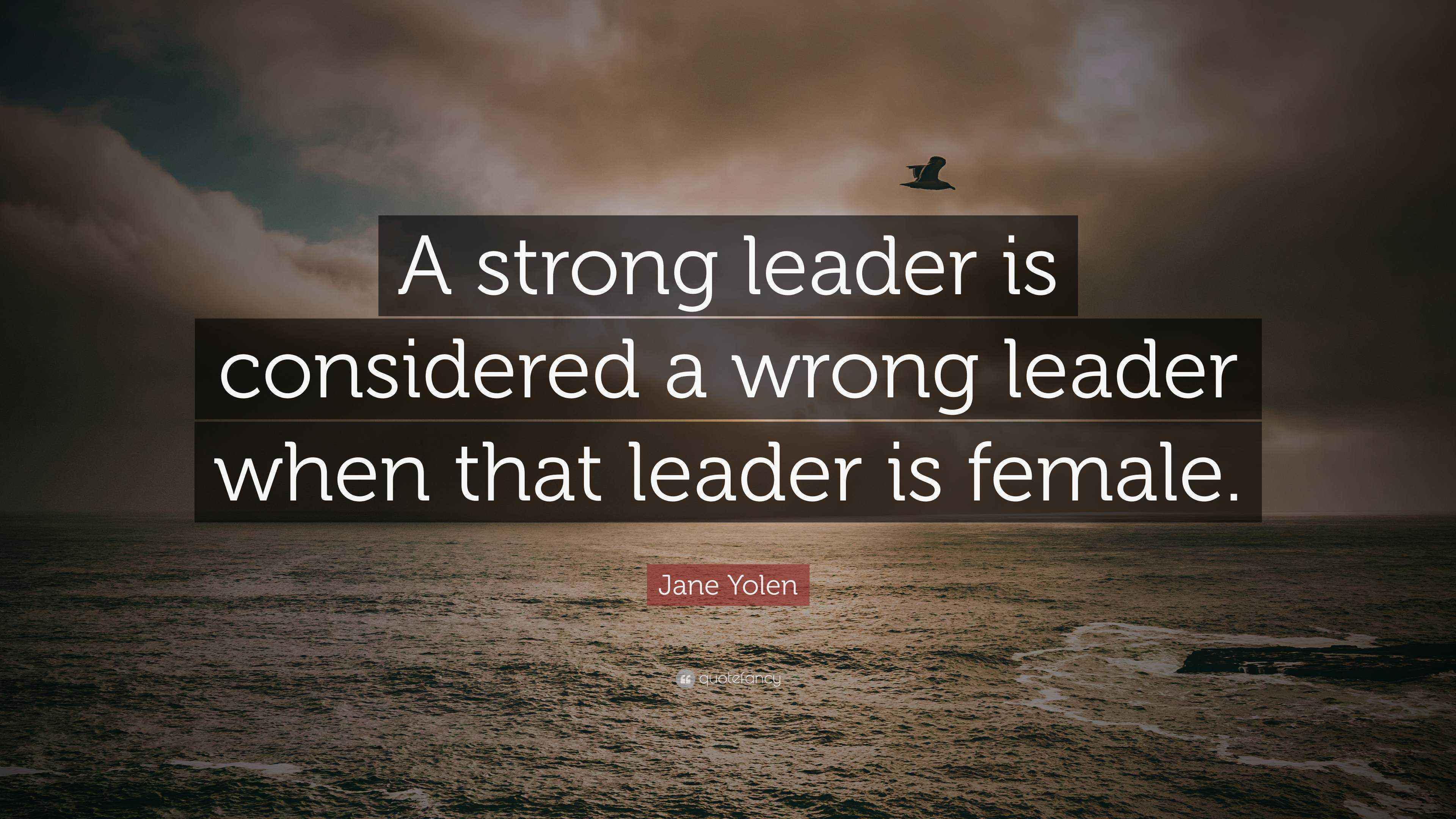 Jane Yolen Quote: “A strong leader is considered a wrong leader when ...