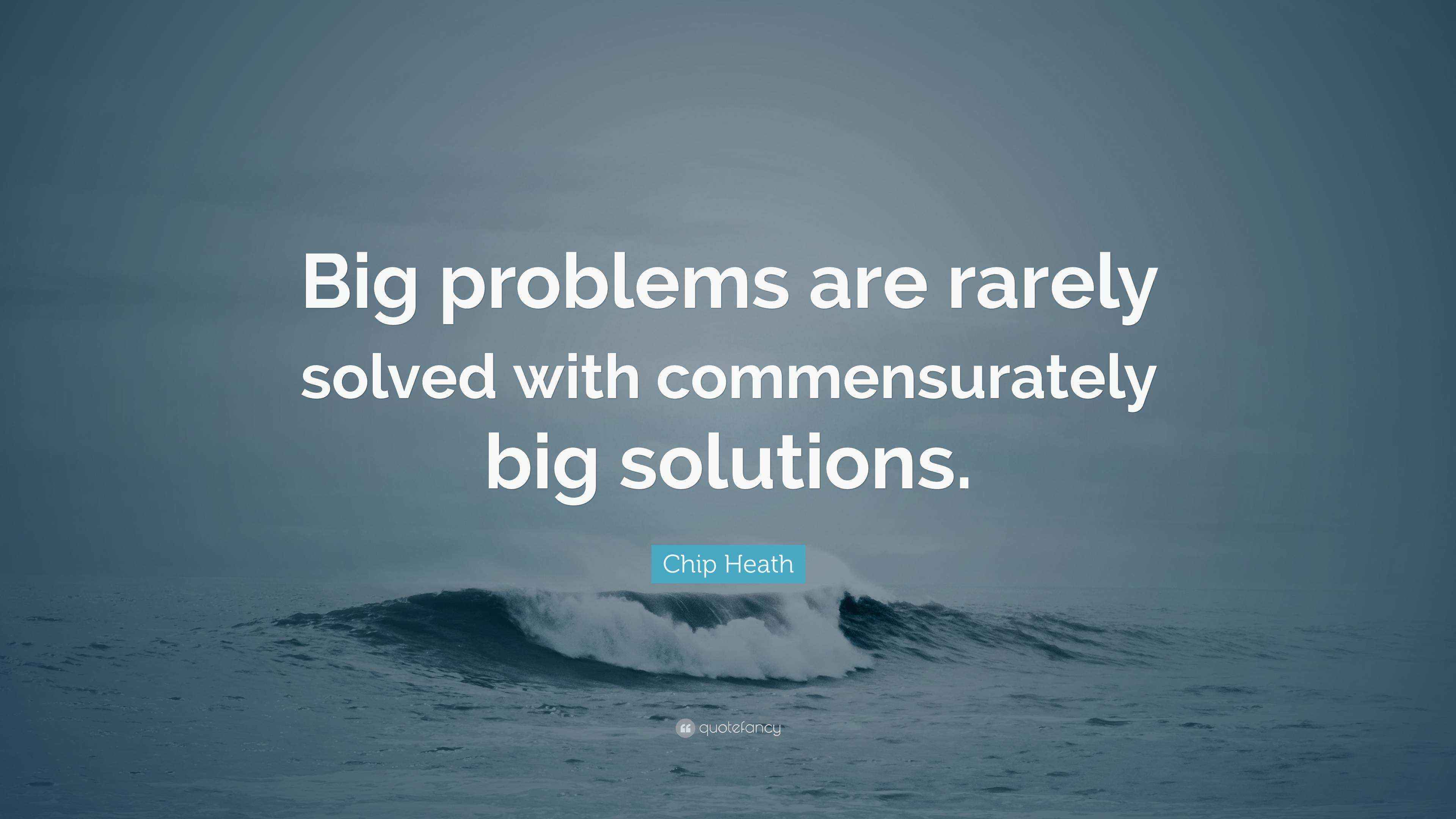 Chip Heath Quote: “Big problems are rarely solved with commensurately ...