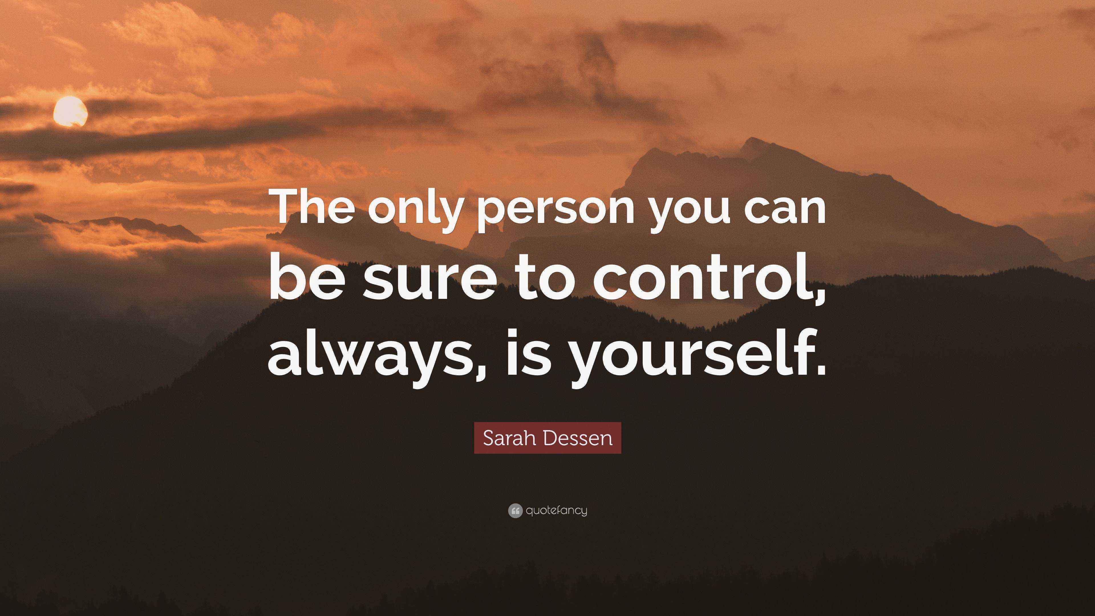 Sarah Dessen Quote: “The only person you can be sure to control, always ...