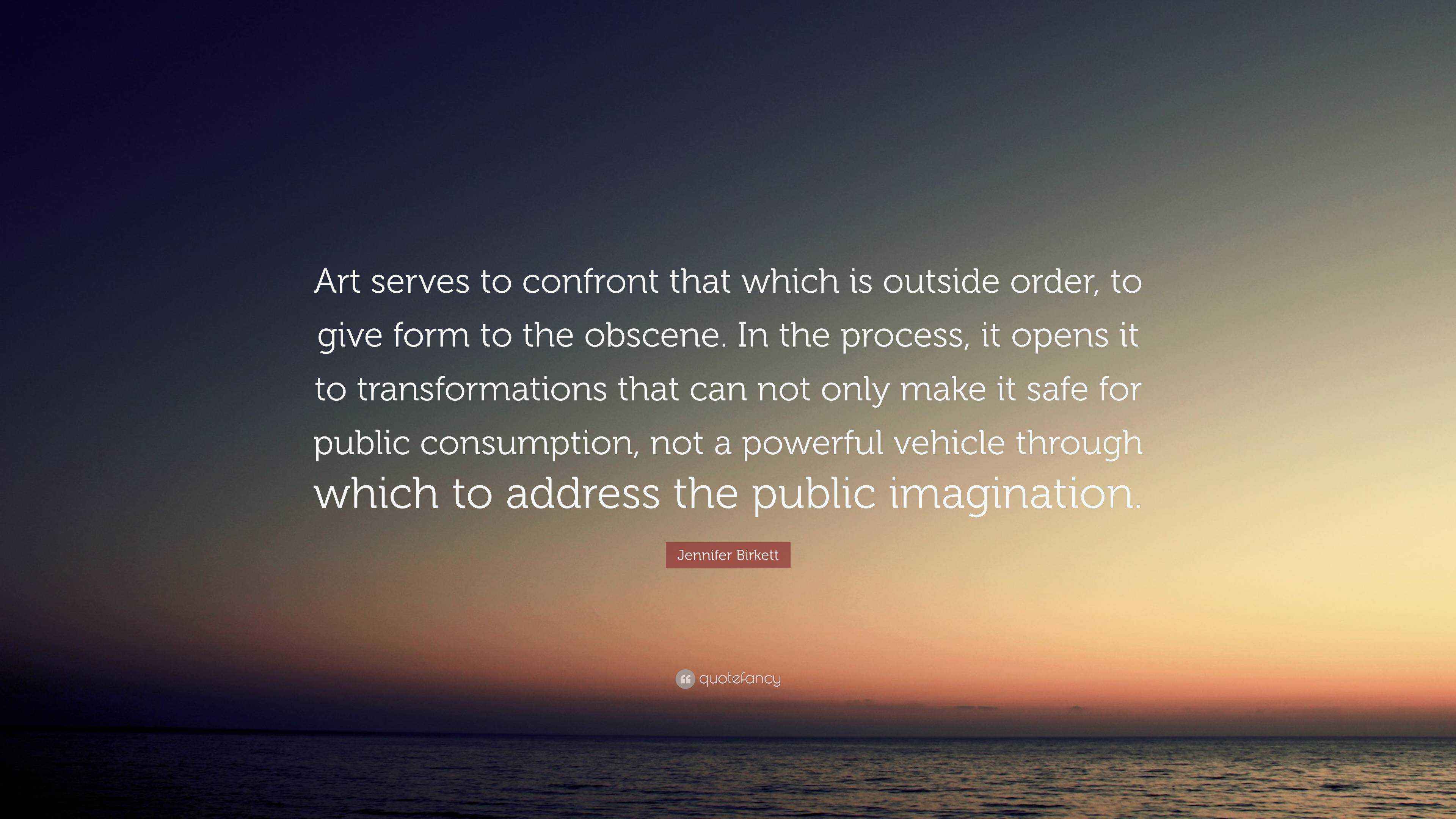 Jennifer Birkett Quote: “Art serves to confront that which is outside ...