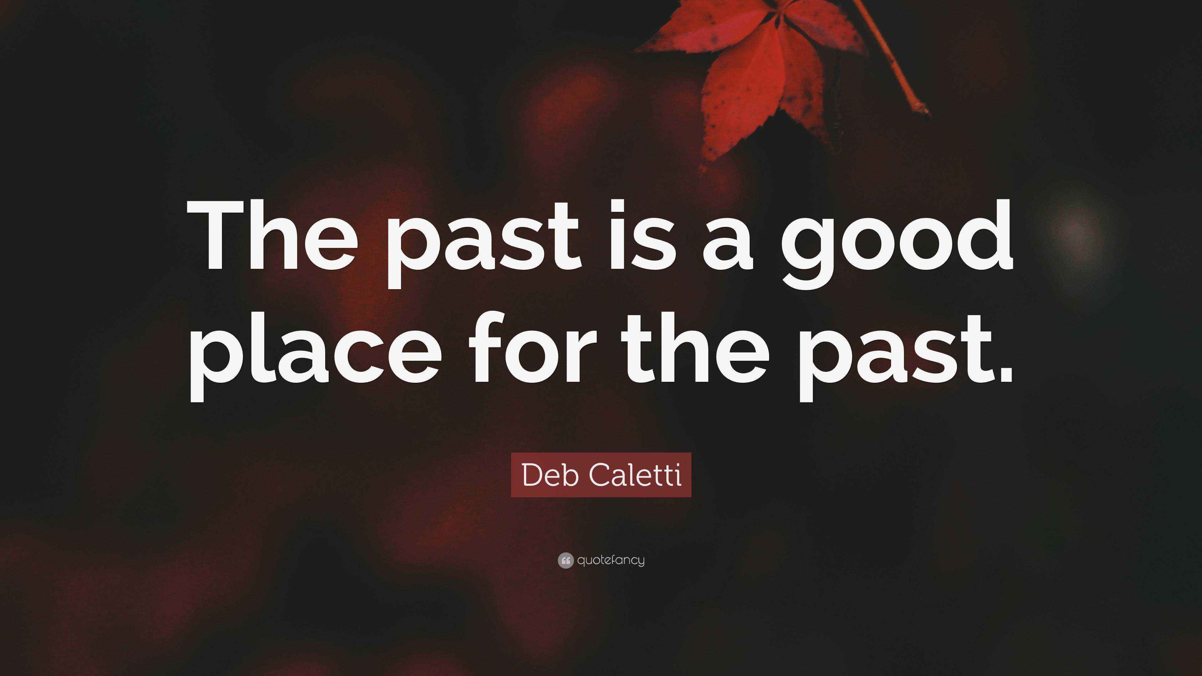 Deb Caletti Quote: “The past is a good place for the past.”