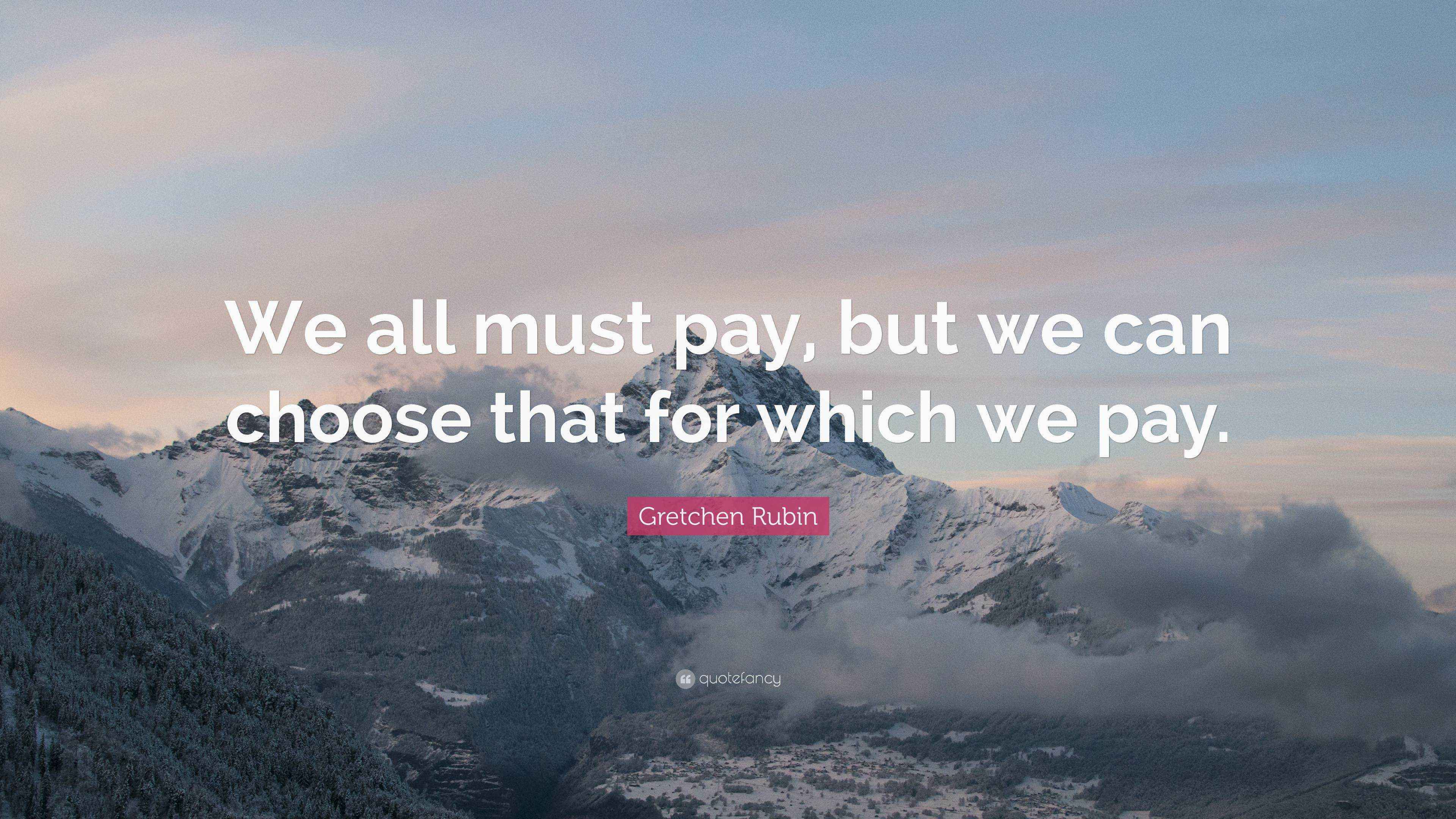 Gretchen Rubin Quote: “We all must pay, but we can choose that for ...