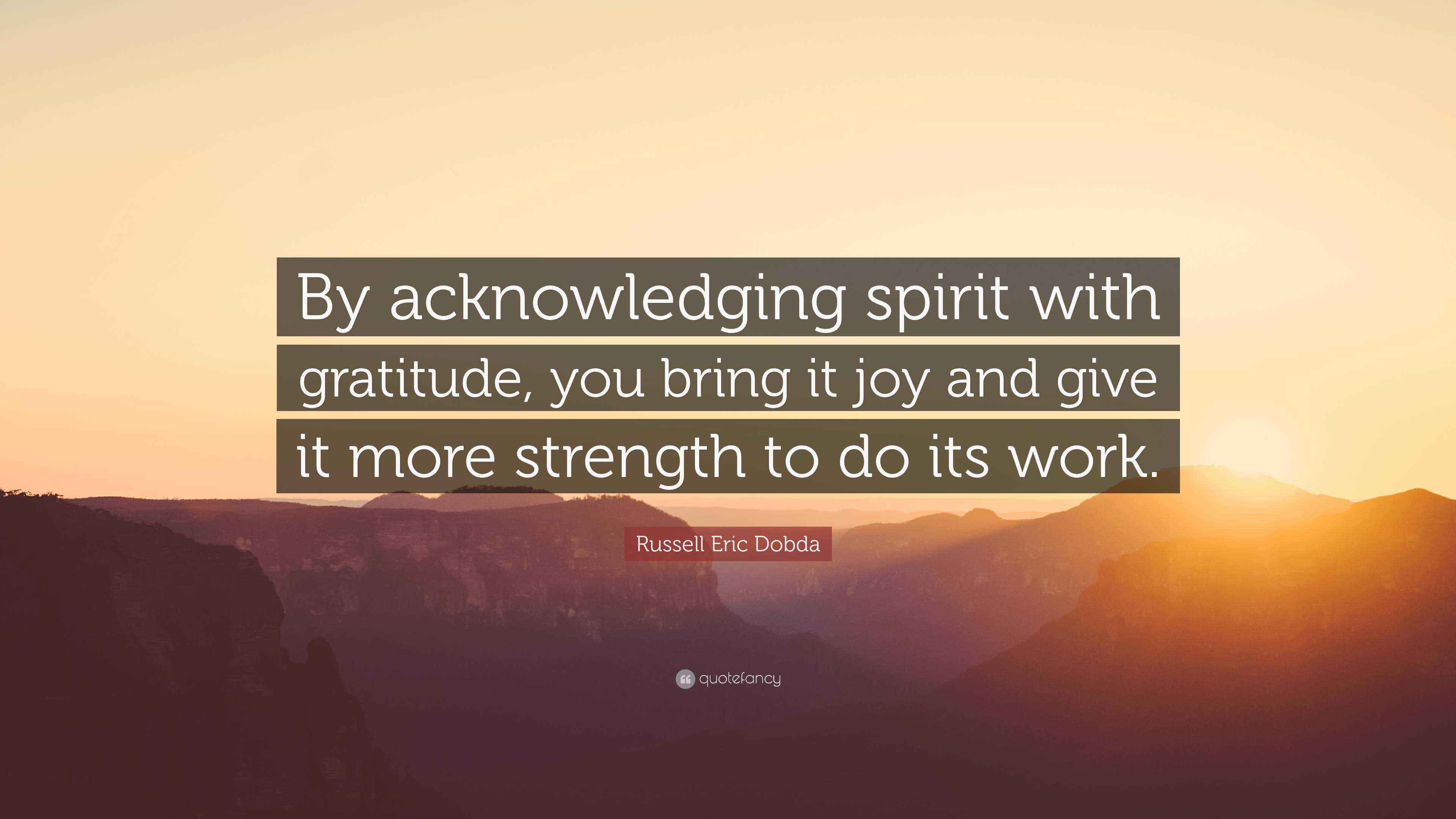 Russell Eric Dobda Quote: “By acknowledging spirit with gratitude, you ...