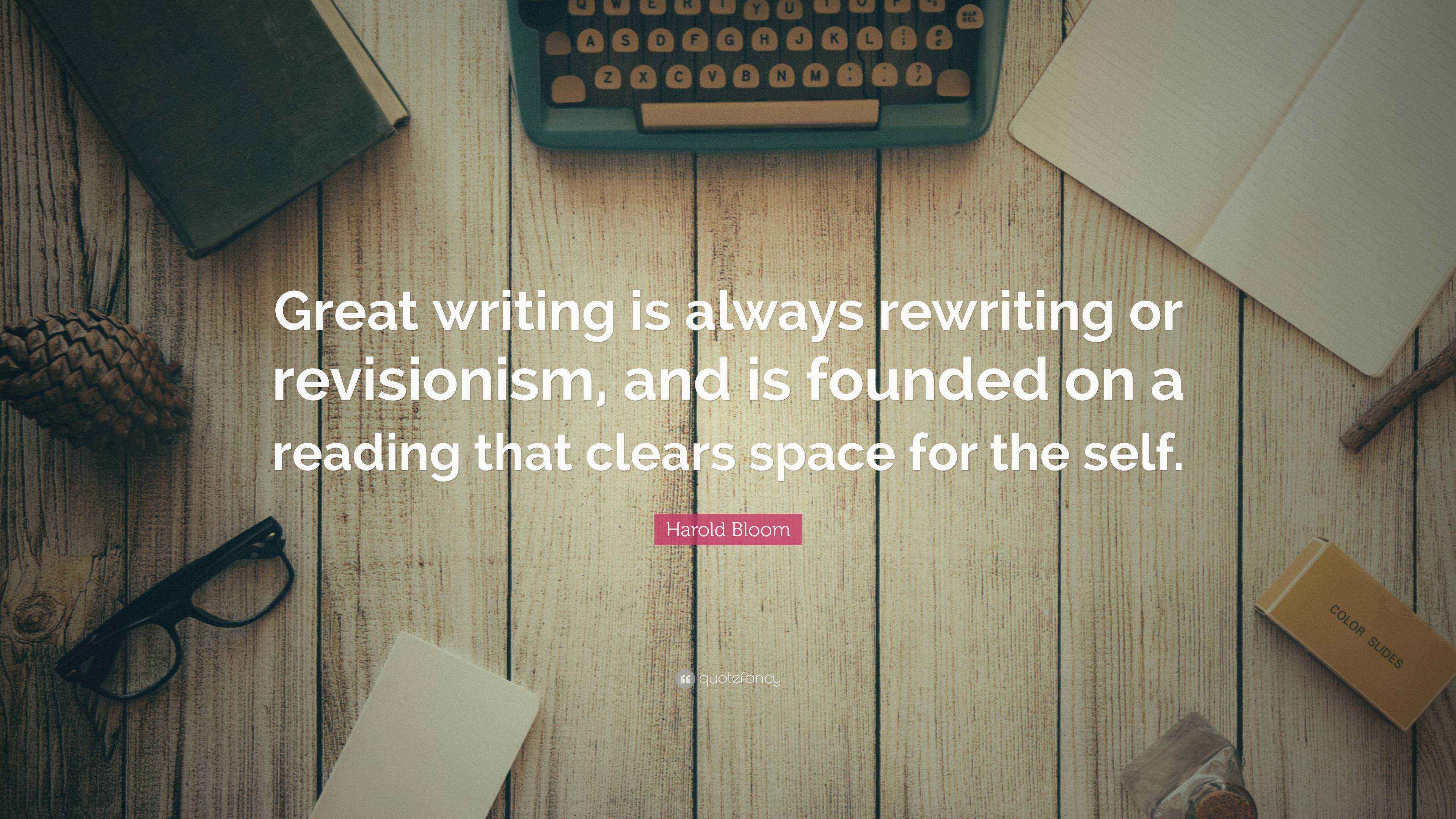 Harold Bloom Quote: “Great writing is always rewriting or revisionism ...