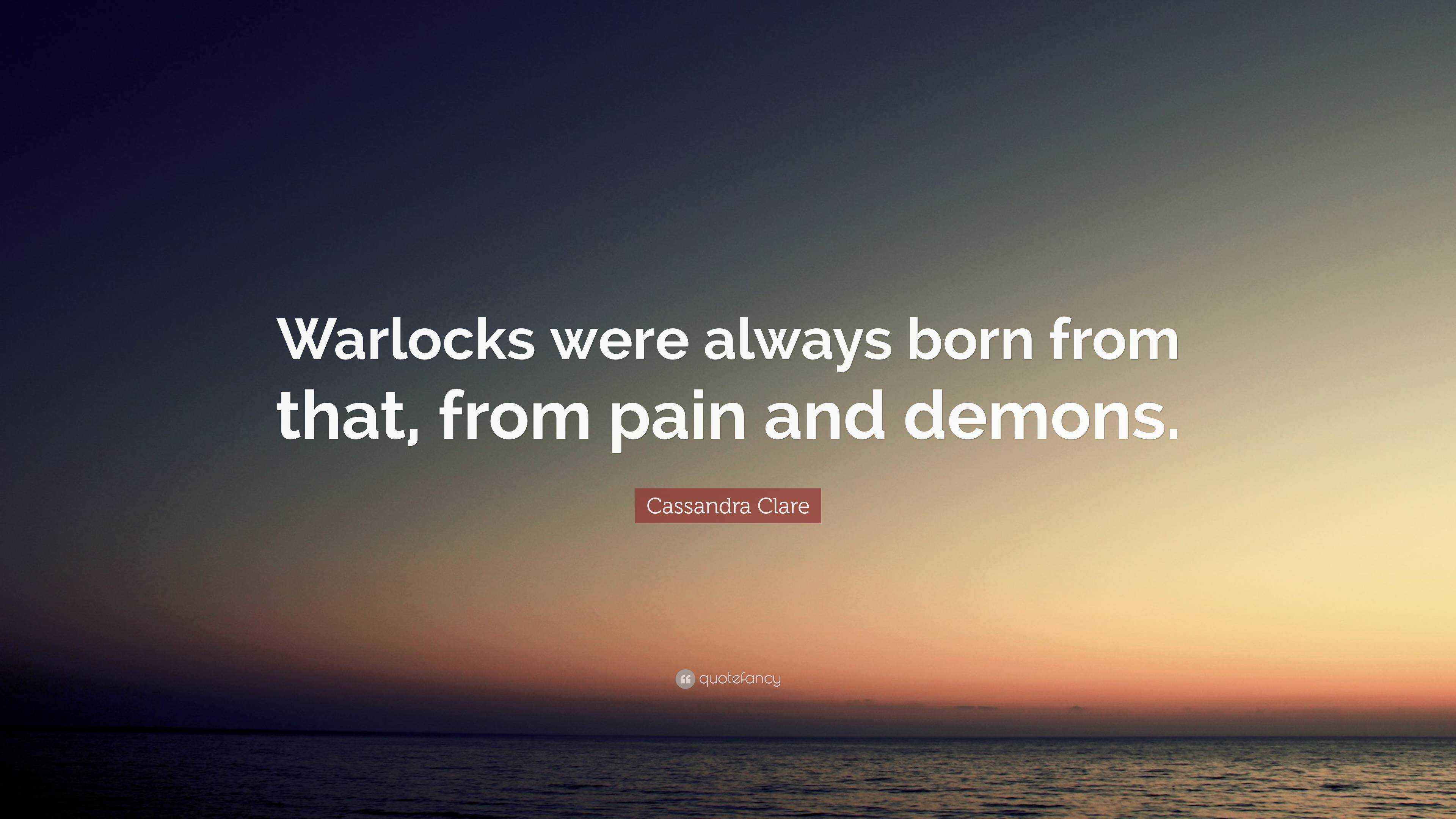 Cassandra Clare Quote: “Warlocks were always born from that, from pain ...
