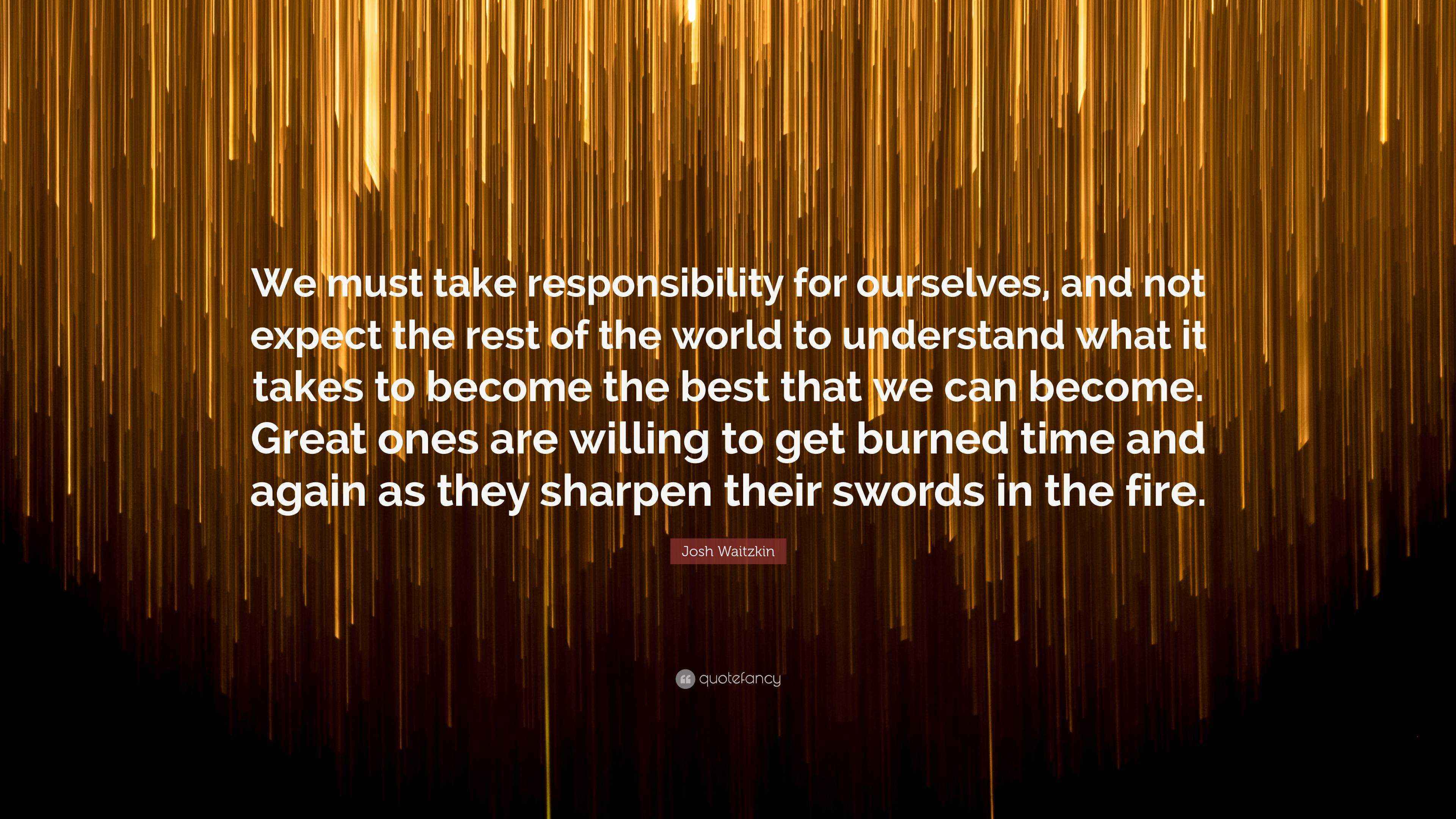 Josh Waitzkin Quote: “We must take responsibility for ourselves, and ...