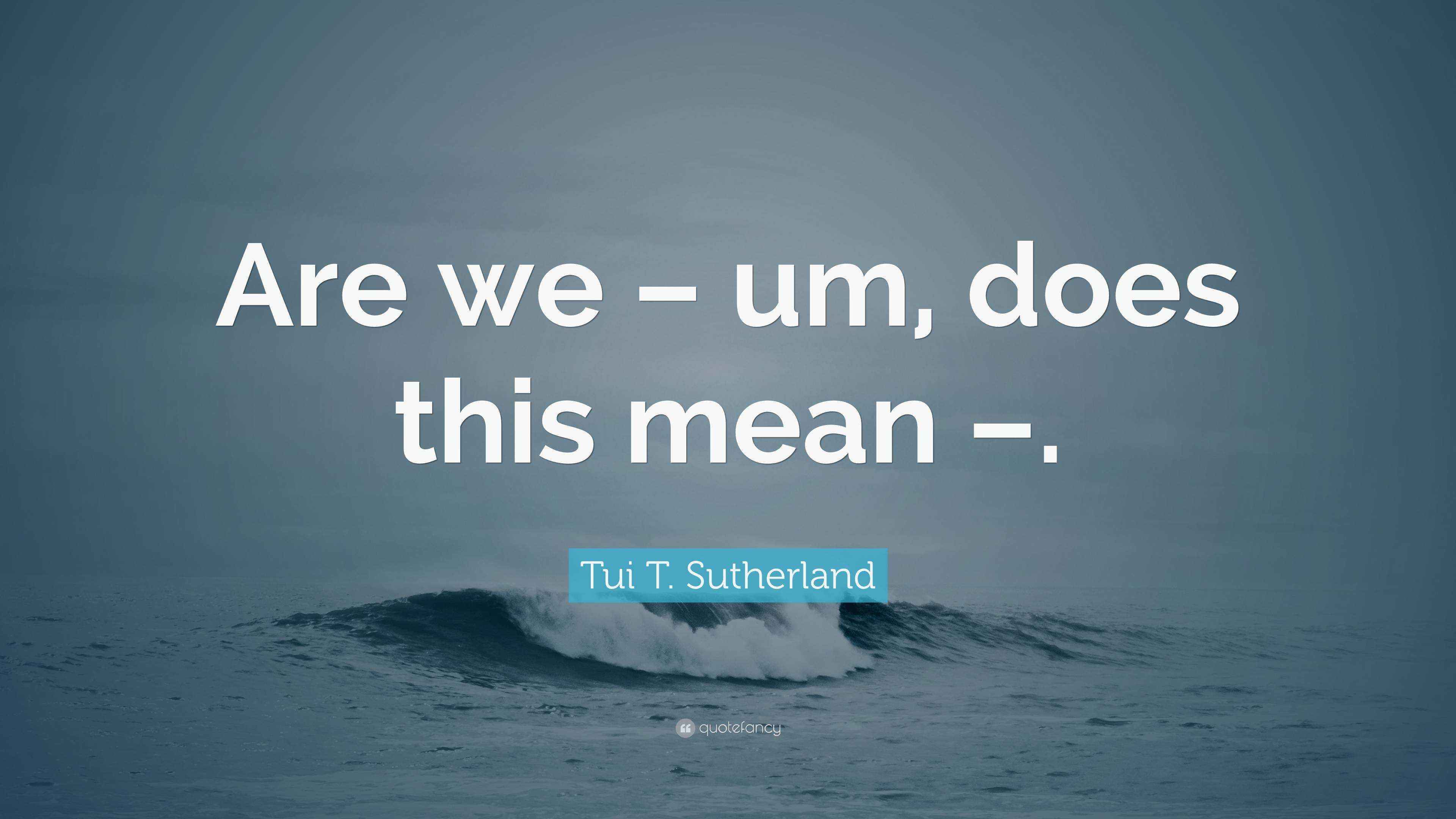 Tui T. Sutherland Quote: “Are we – um, does this mean