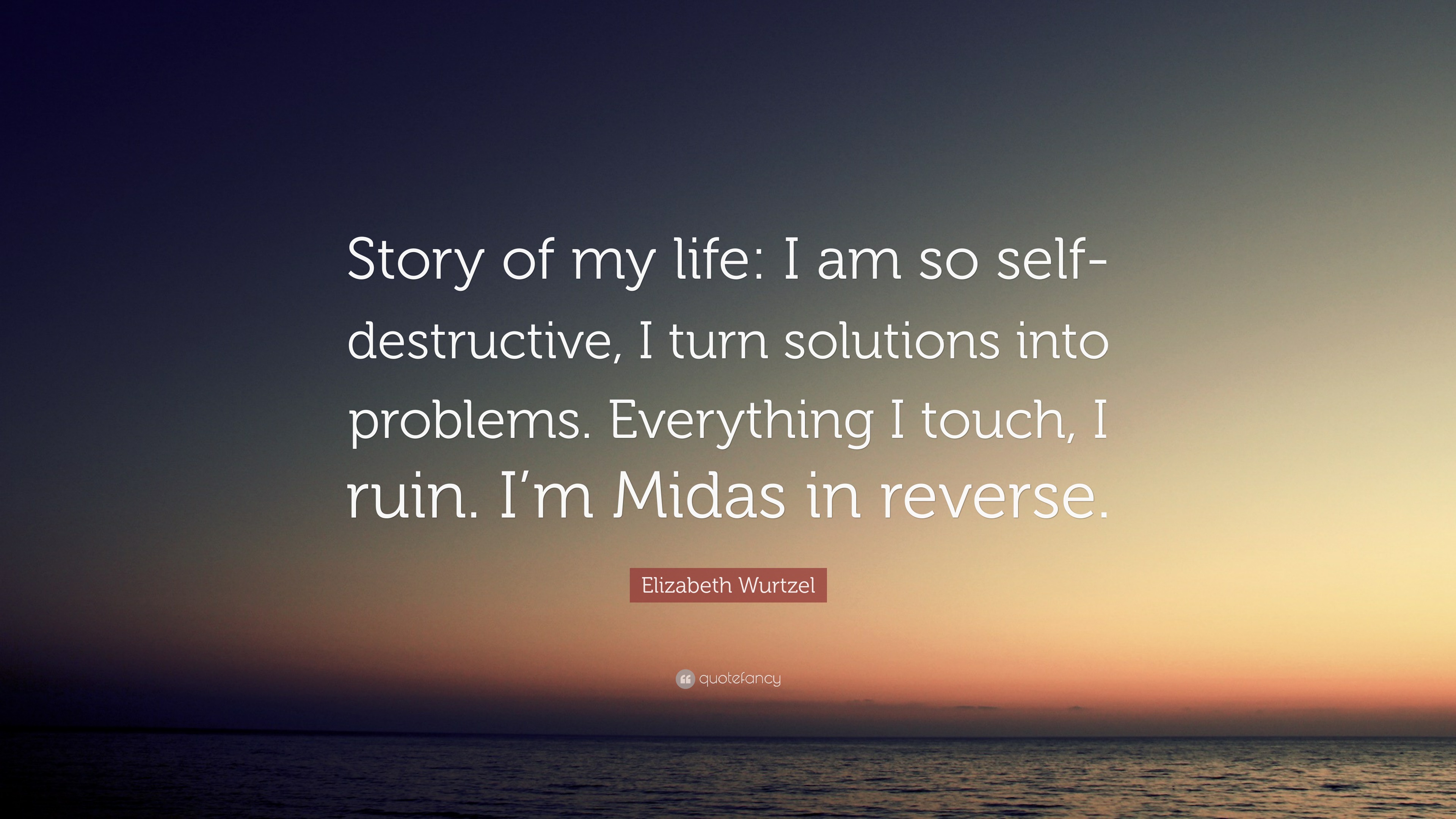 Elizabeth Wurtzel Quote: “Story of my life: I am so self-destructive, I ...