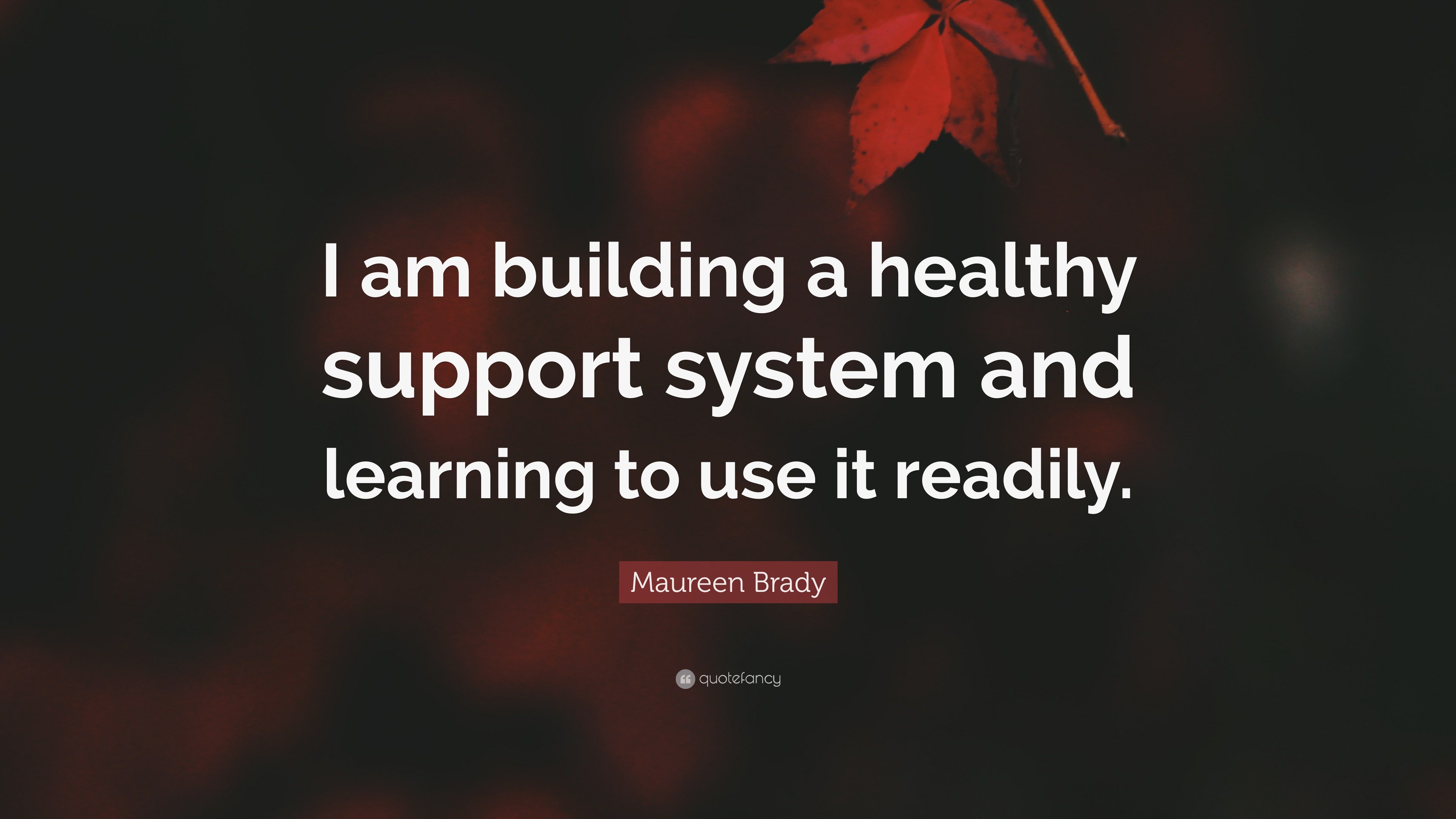 Maureen Brady Quote: “I am building a healthy support system and ...