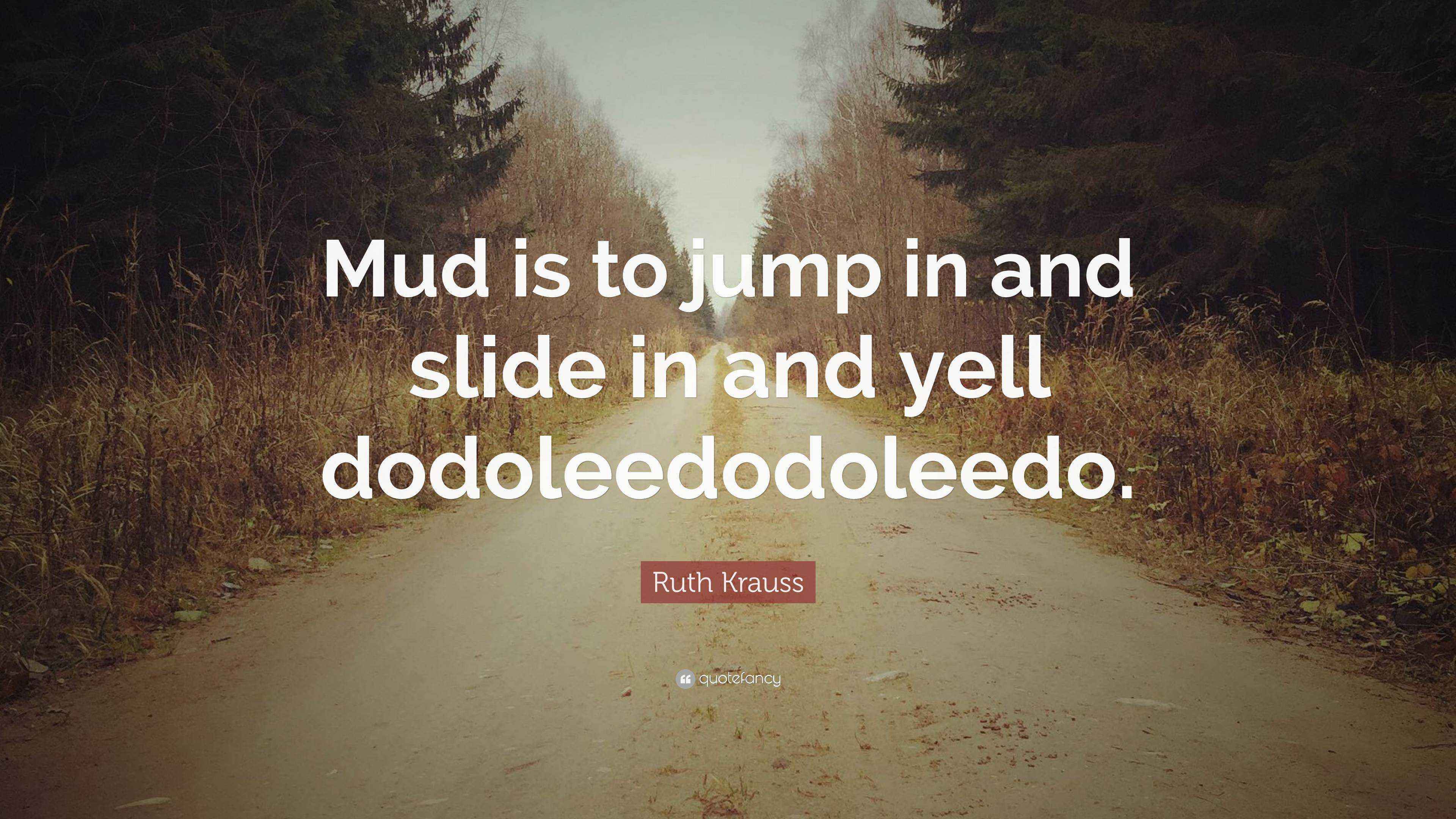Ruth Krauss Quote: “Mud is to jump in and slide in and yell ...