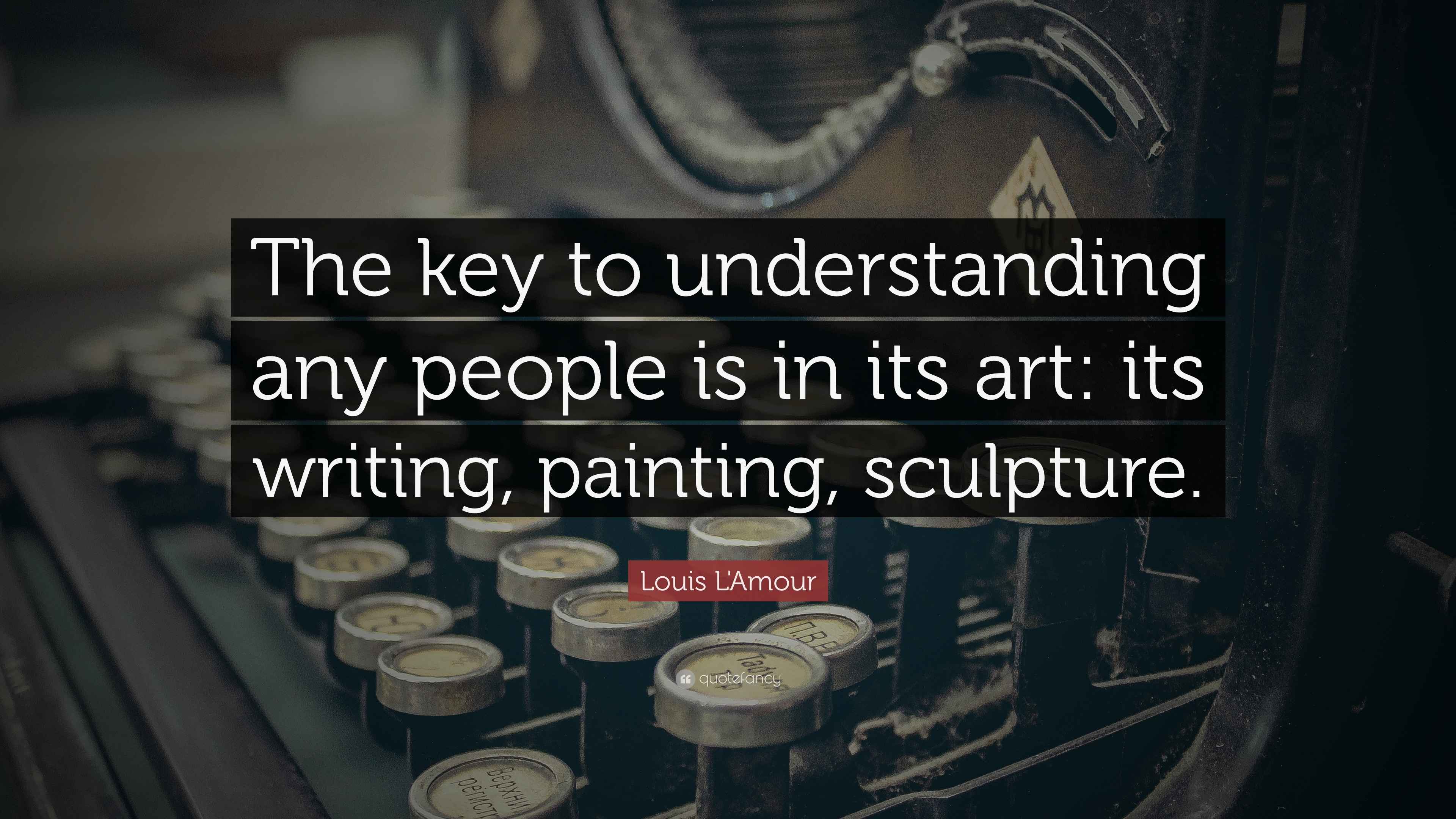 Louis L'Amour Quote: “The key to understanding any people is in its art ...