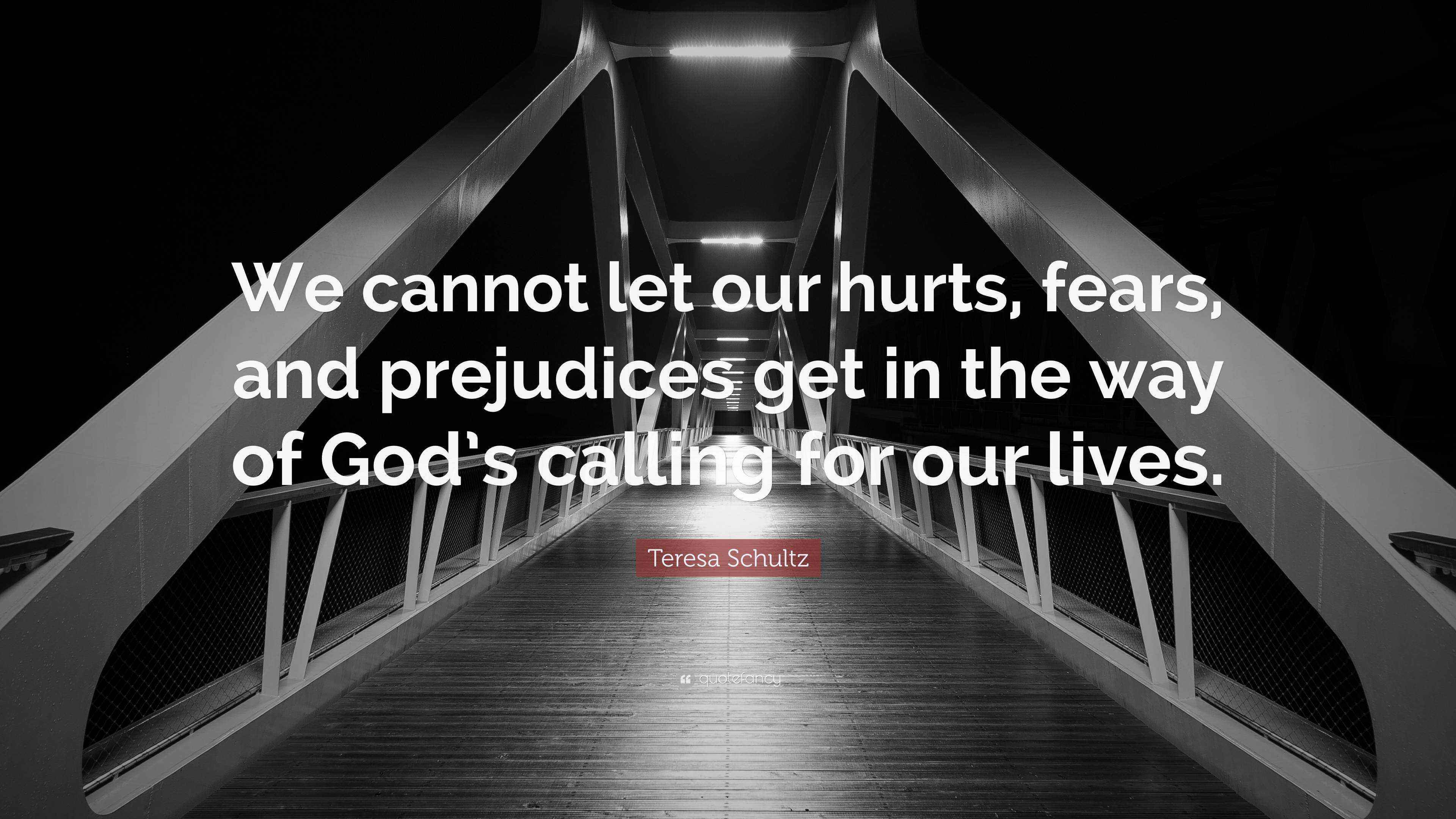 Teresa Schultz Quote: “We cannot let our hurts, fears, and prejudices ...