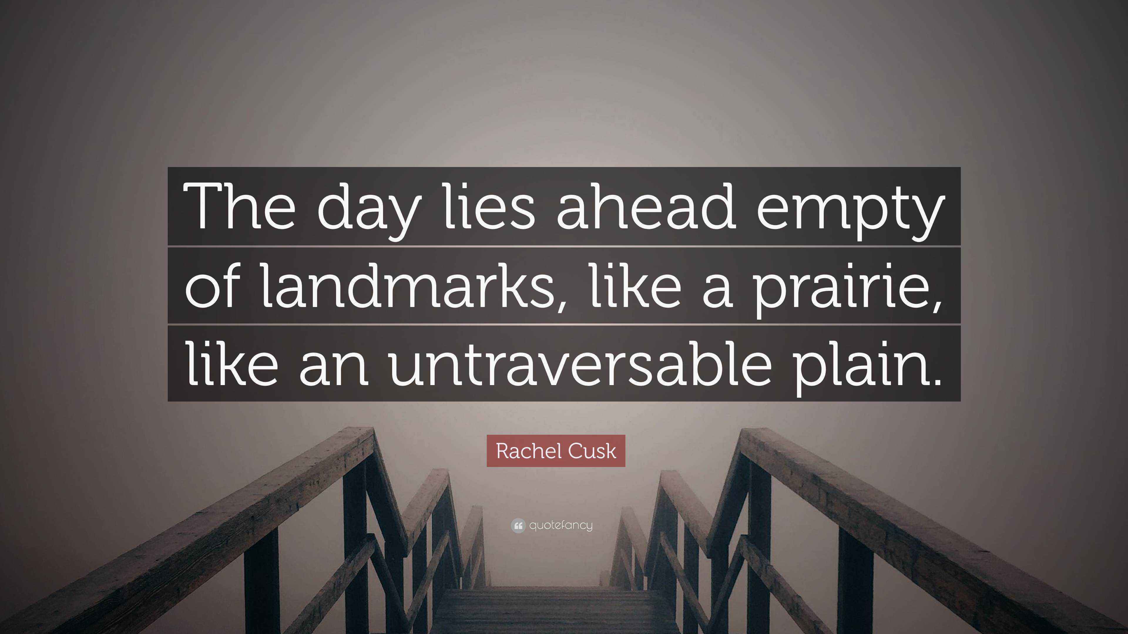 Rachel Cusk Quote: “The day lies ahead empty of landmarks, like a ...