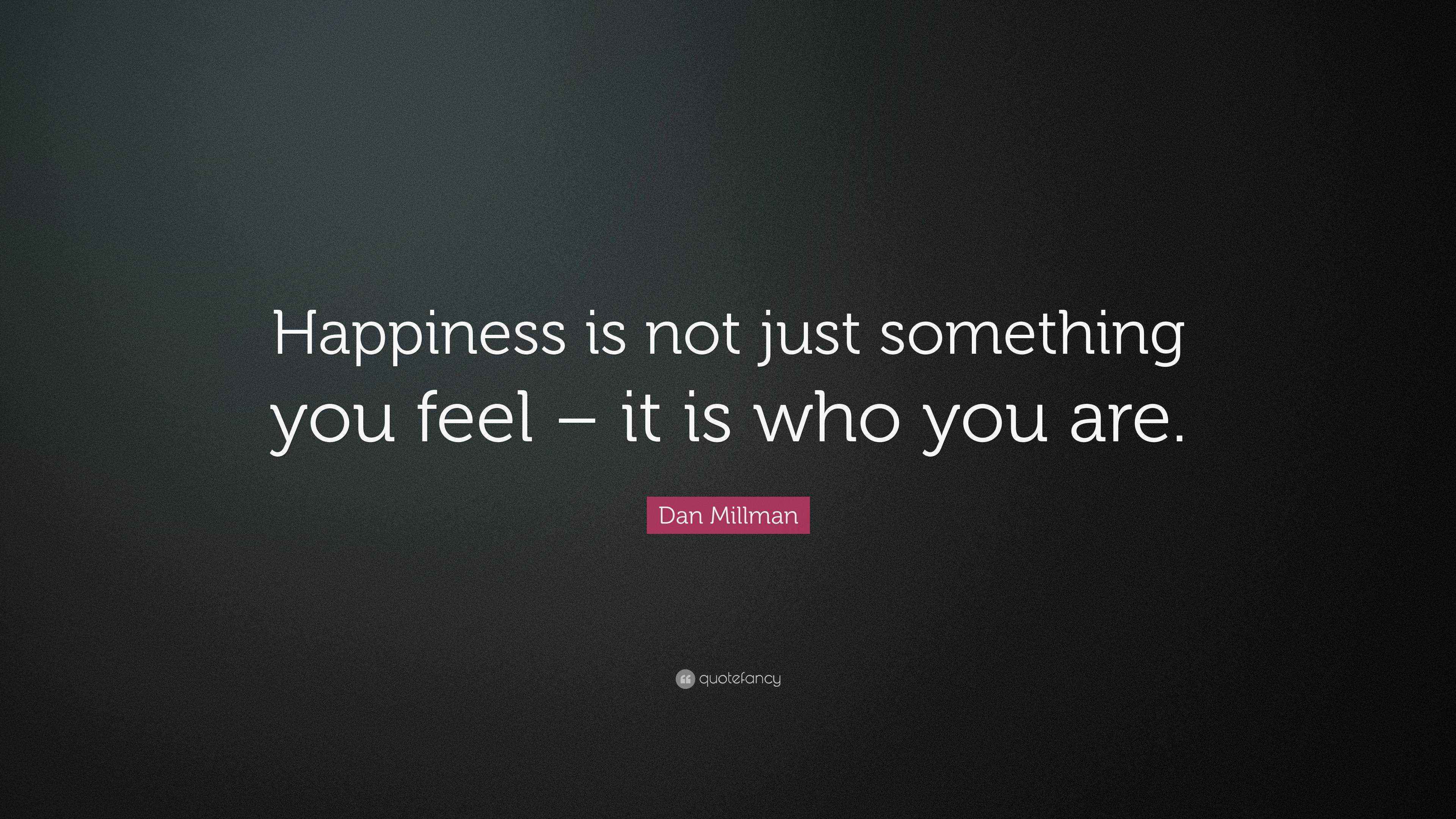 Dan Millman Quote: “Happiness is not just something you feel – it is ...