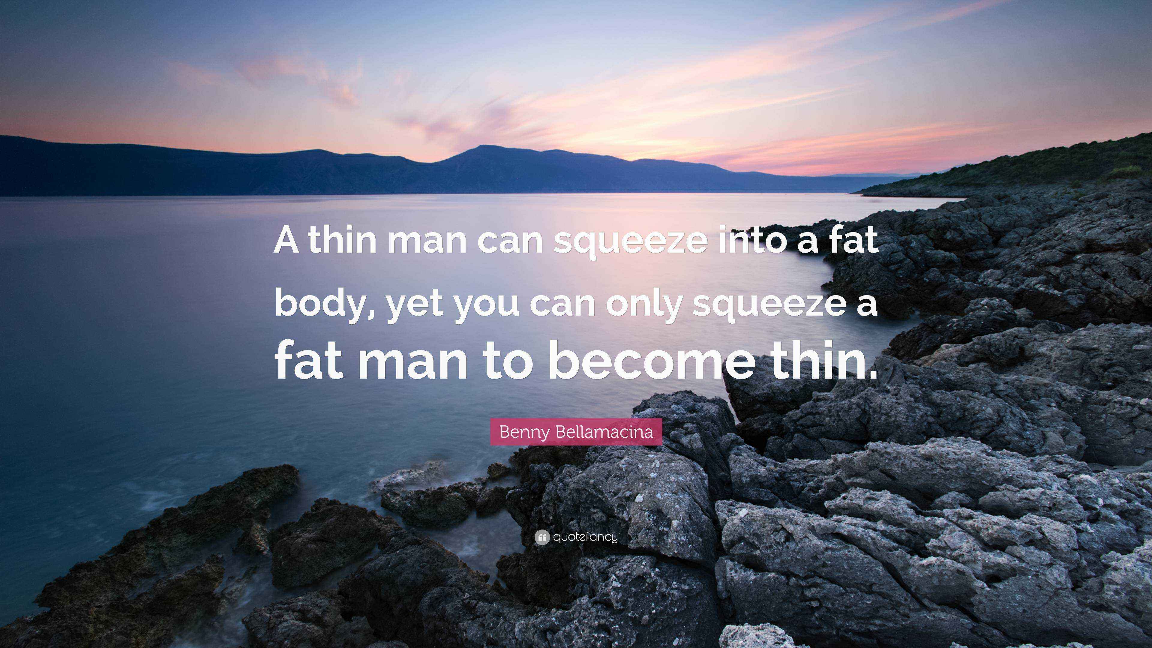 Benny Bellamacina Quote: “A thin man can squeeze into a fat body, yet ...