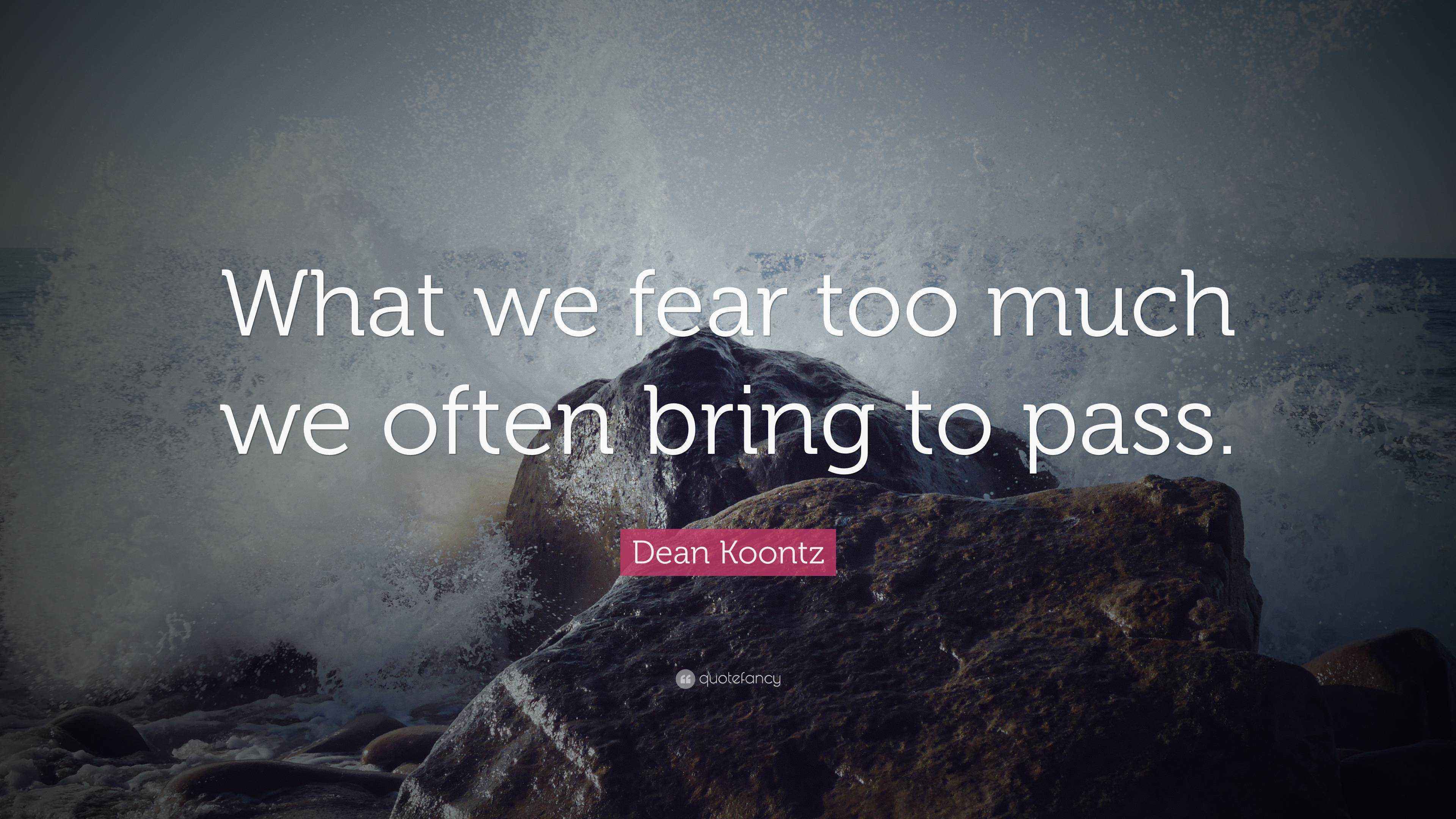Dean Koontz Quote: “What we fear too much we often bring to pass.”