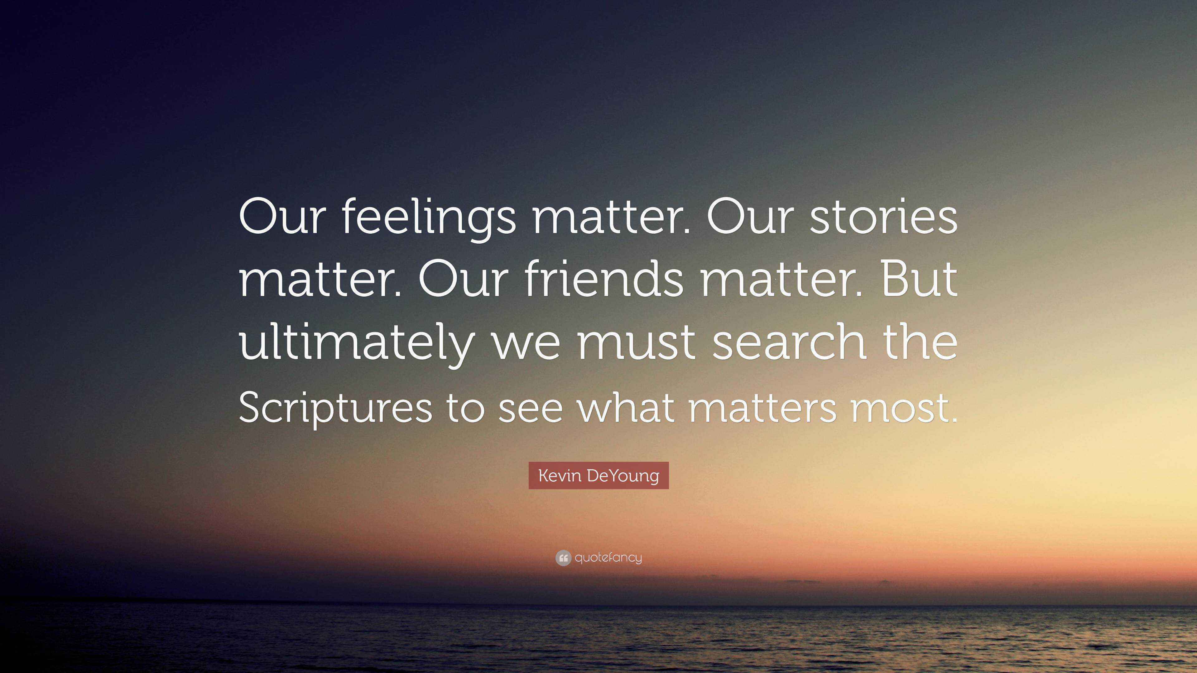 Kevin DeYoung Quote: “Our feelings matter. Our stories matter. Our ...