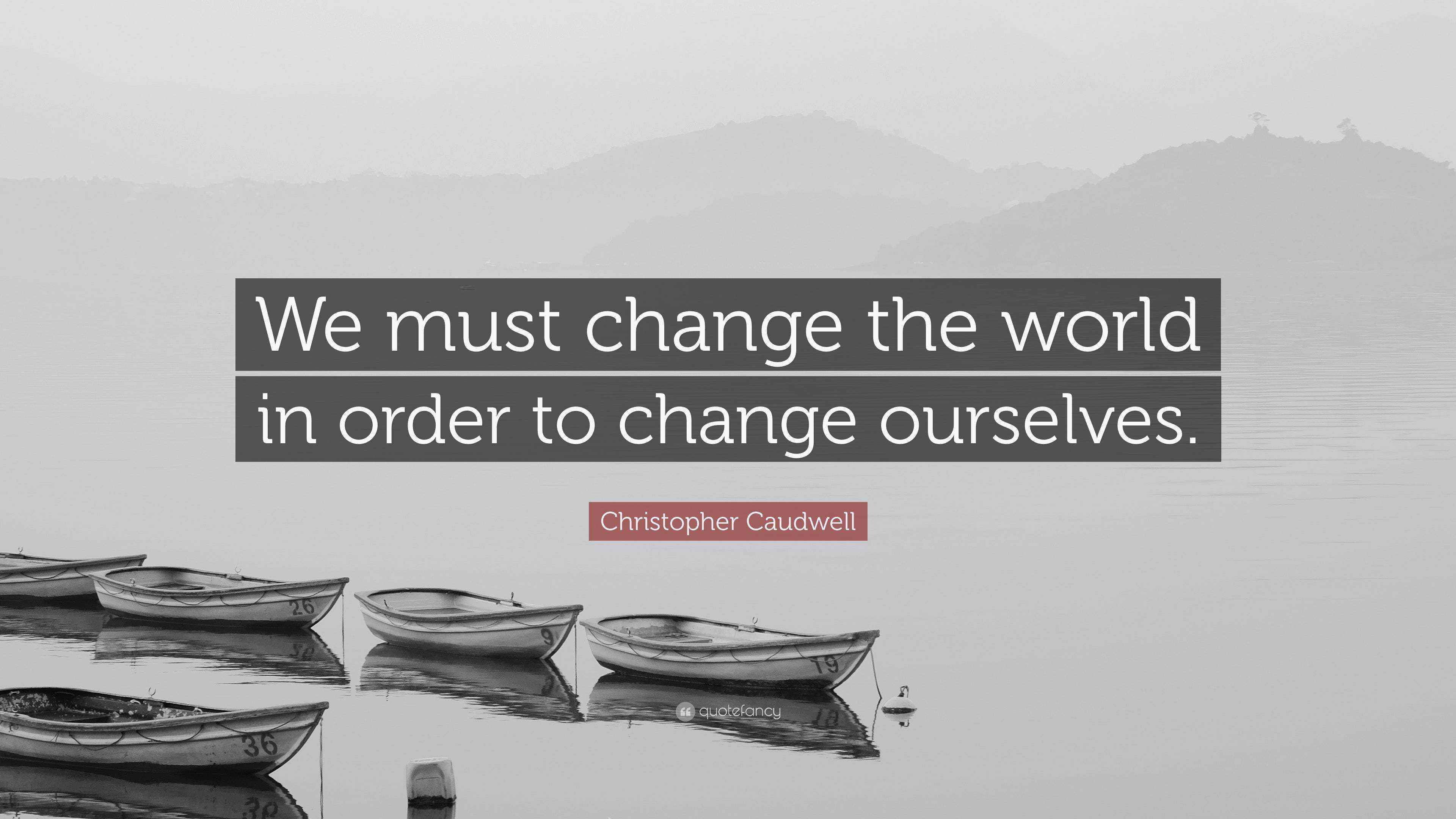 Christopher Caudwell Quote: “We must change the world in order to ...
