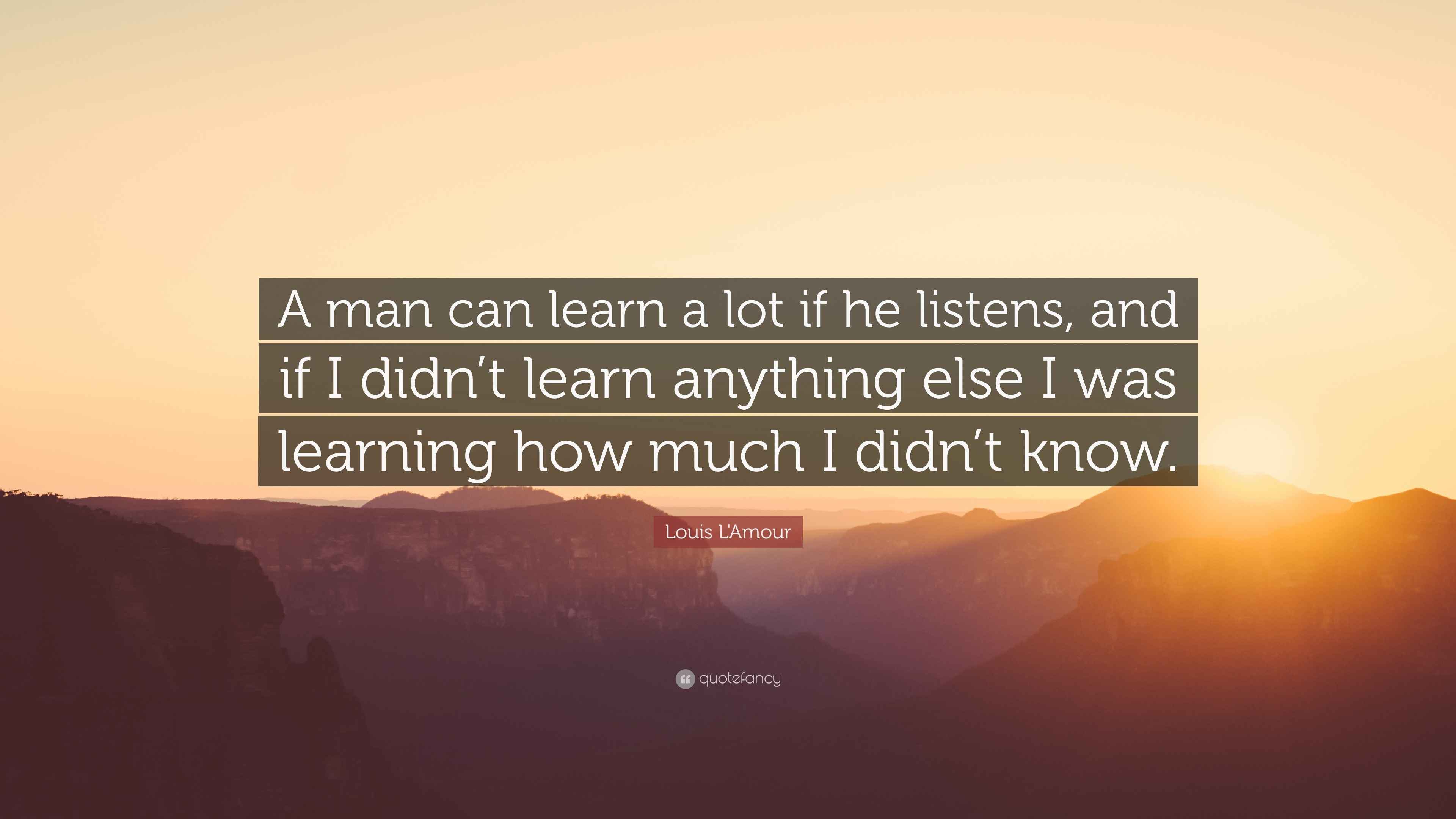 Louis L'Amour Quote: “A man can learn a lot if he listens, and if I ...