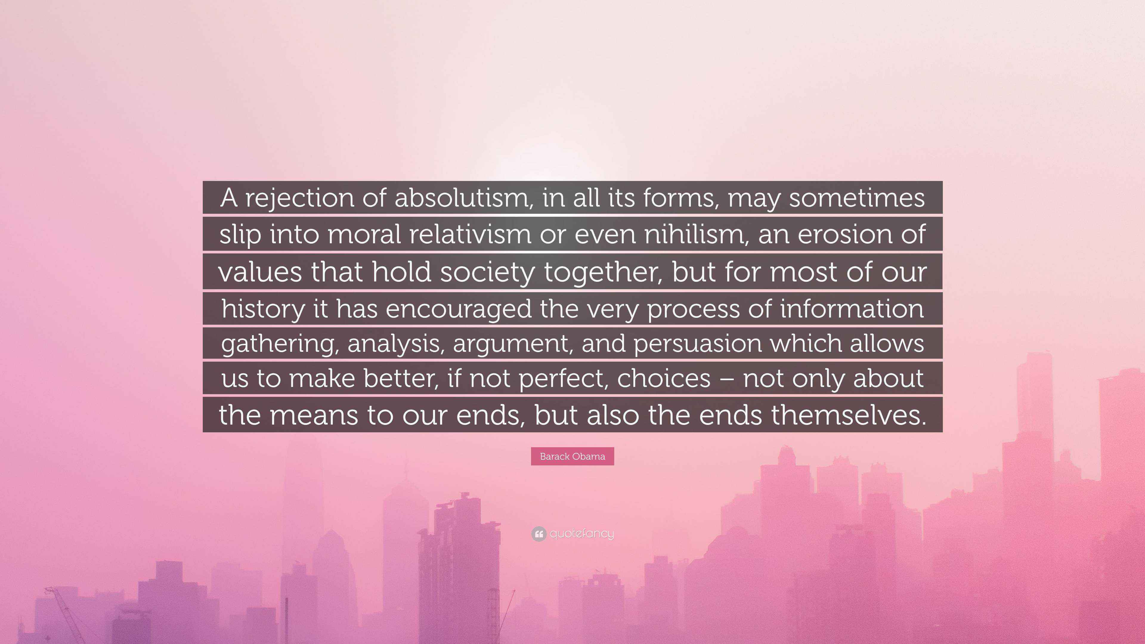Barack Obama Quote: “A rejection of absolutism, in all its forms, may ...