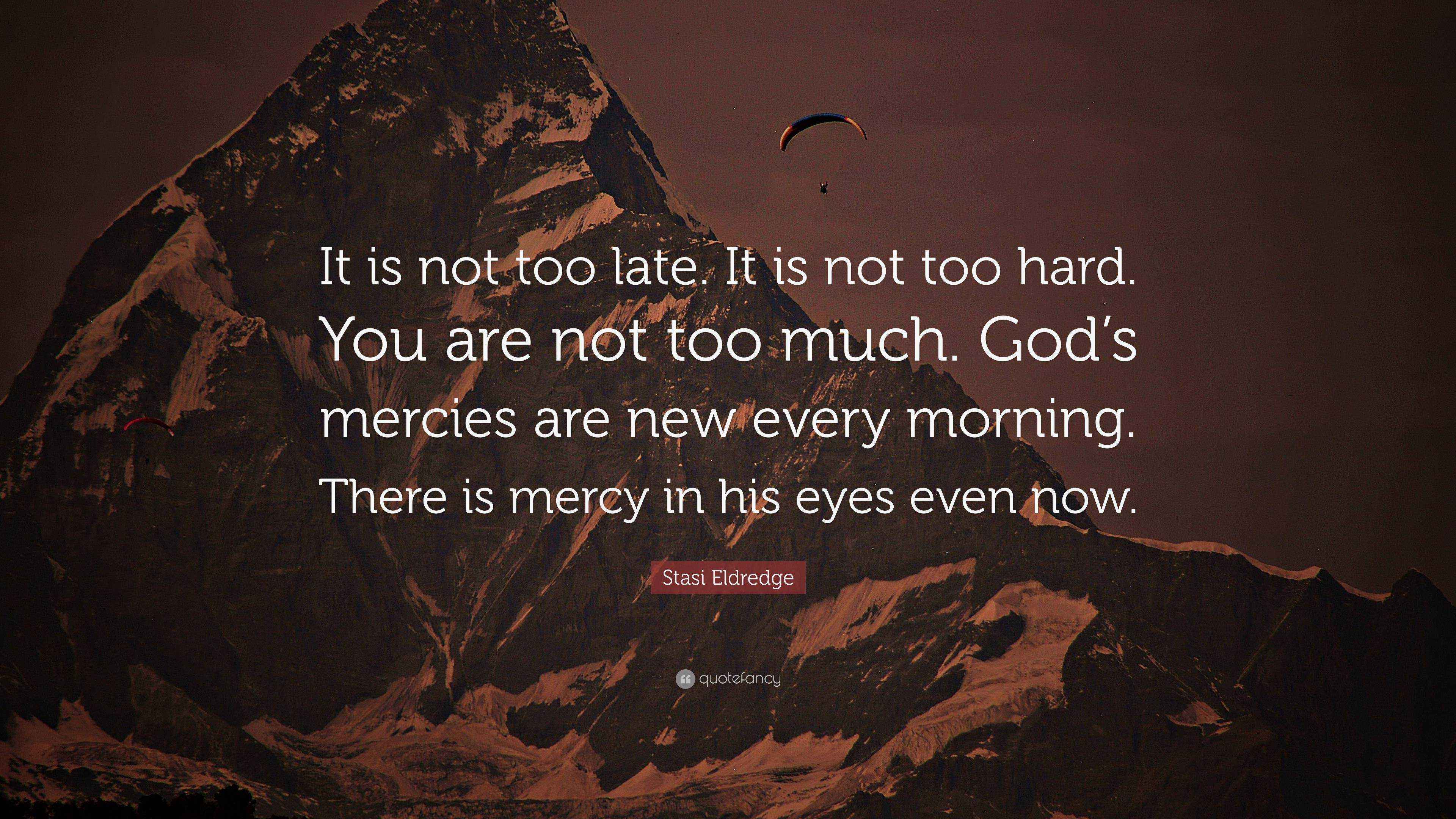 Stasi Eldredge Quote: “It is not too late. It is not too hard. You are ...