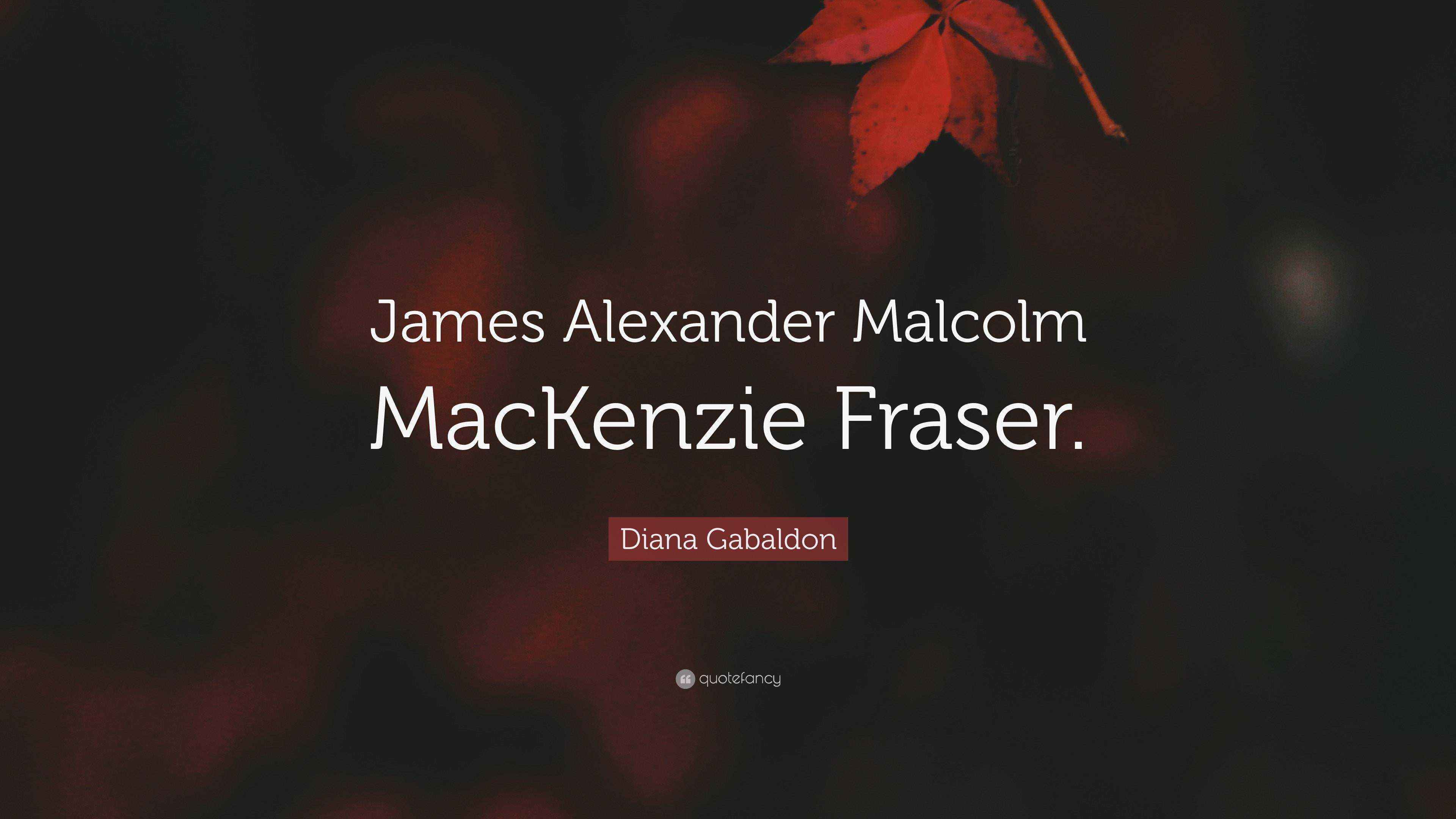 Diana Gabaldon Quote: “James Alexander Malcolm MacKenzie Fraser.”