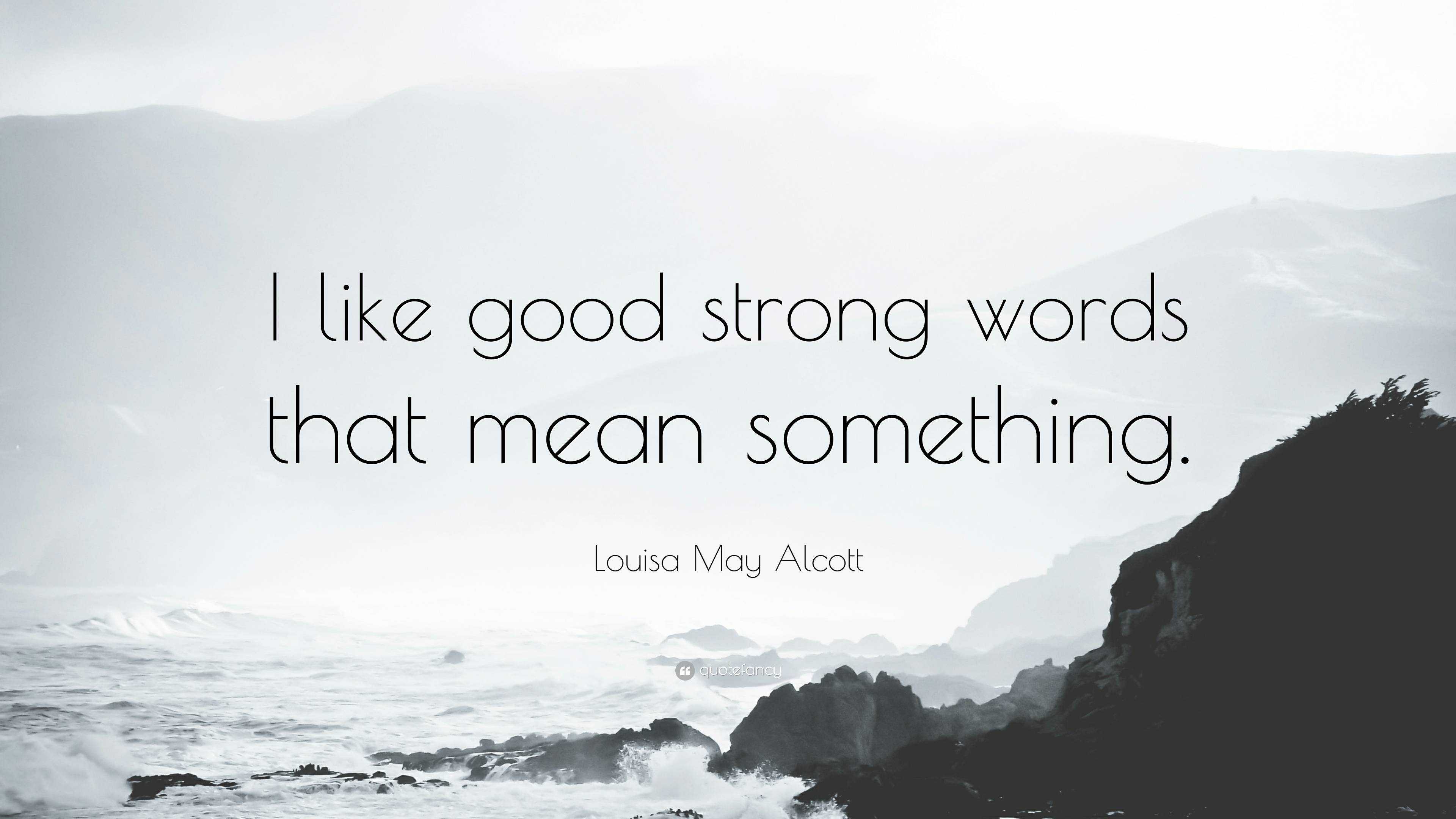 Louisa May Alcott Quote I Like Good Strong Words That Mean Something Louisa May Alcott Quote I Like Good Strong Words That Mean Something