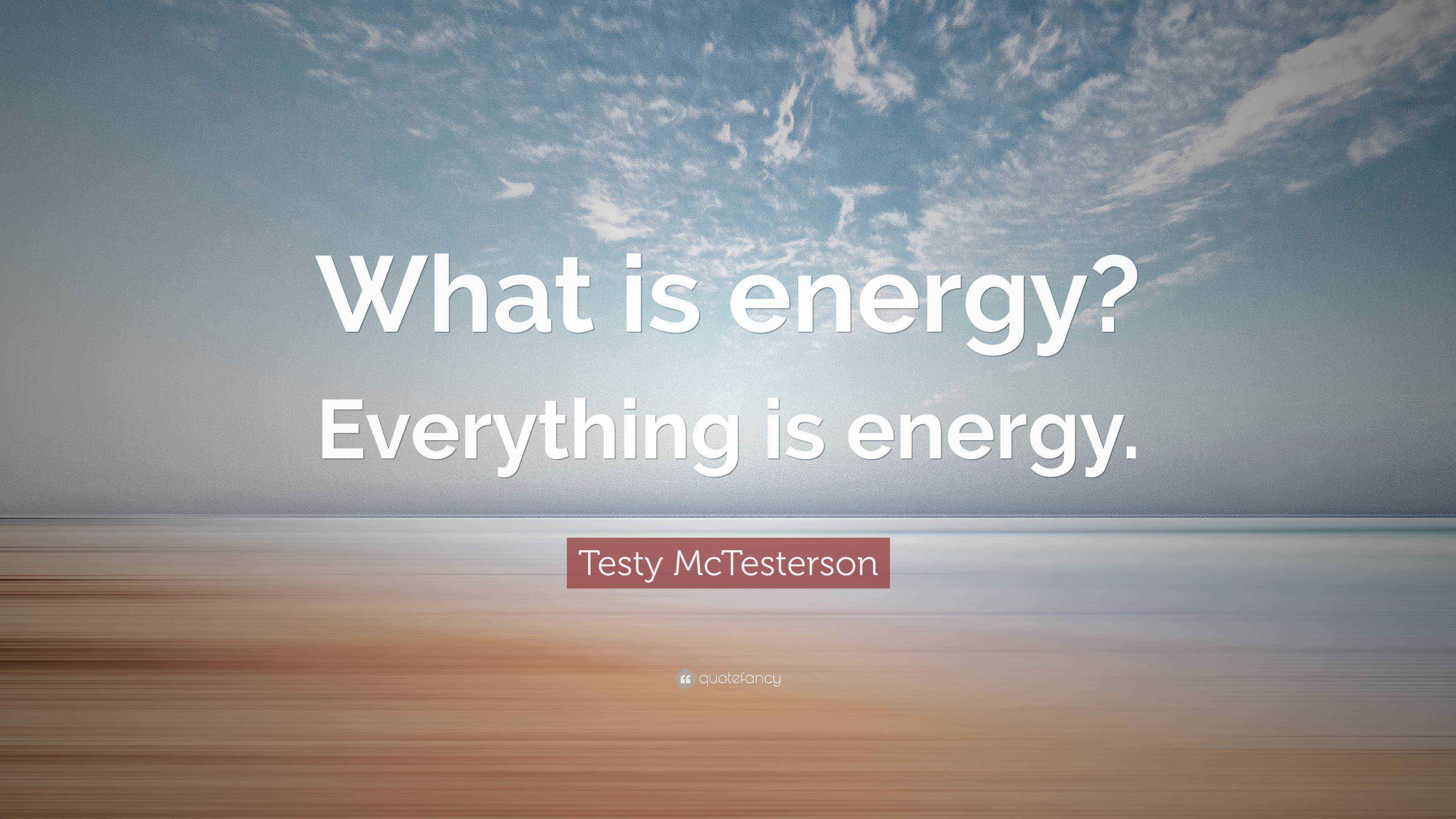 Testy McTesterson Quote: “What is energy? Everything is energy.”
