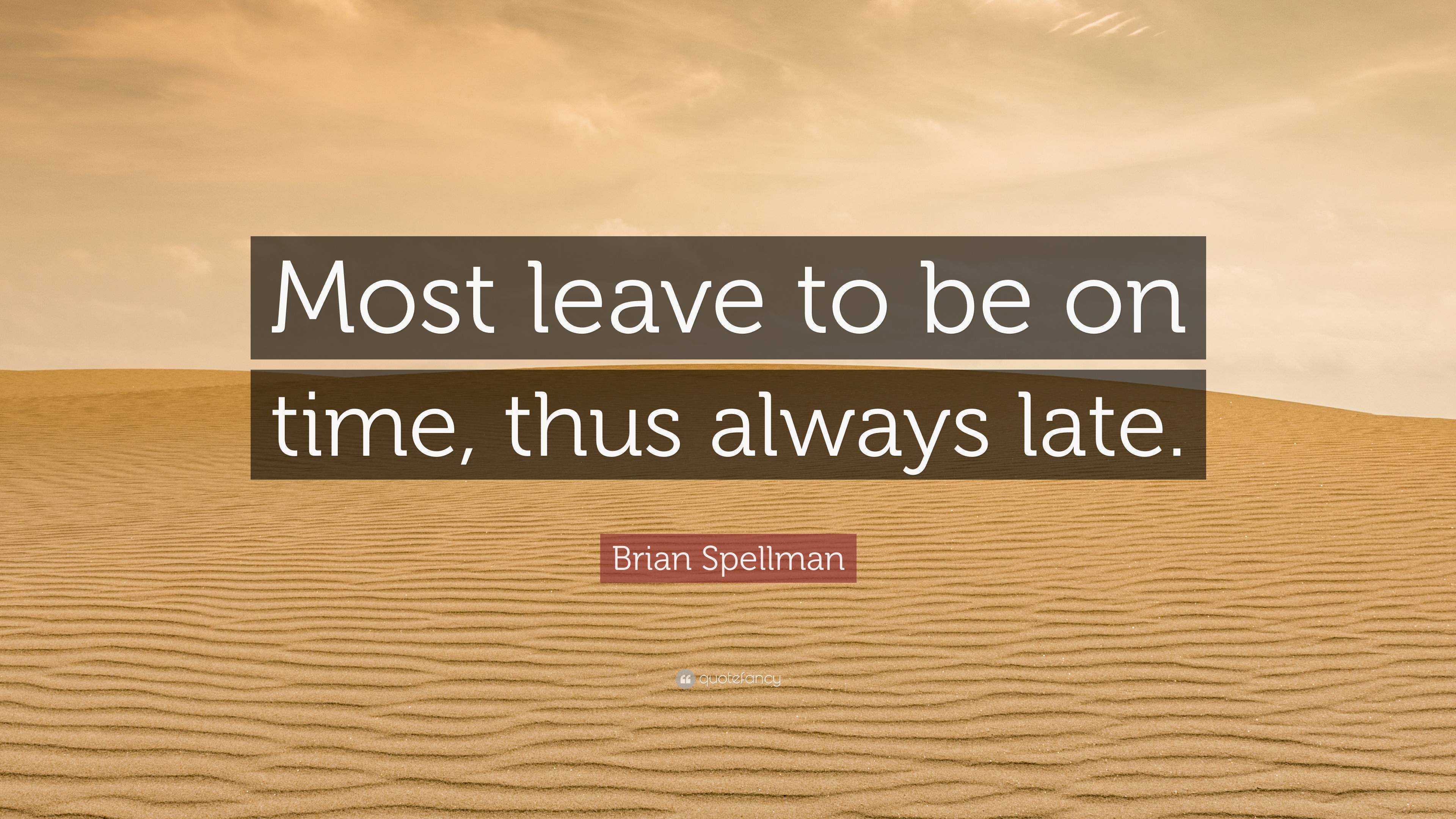 Brian Spellman Quote: “Most leave to be on time, thus always late.”