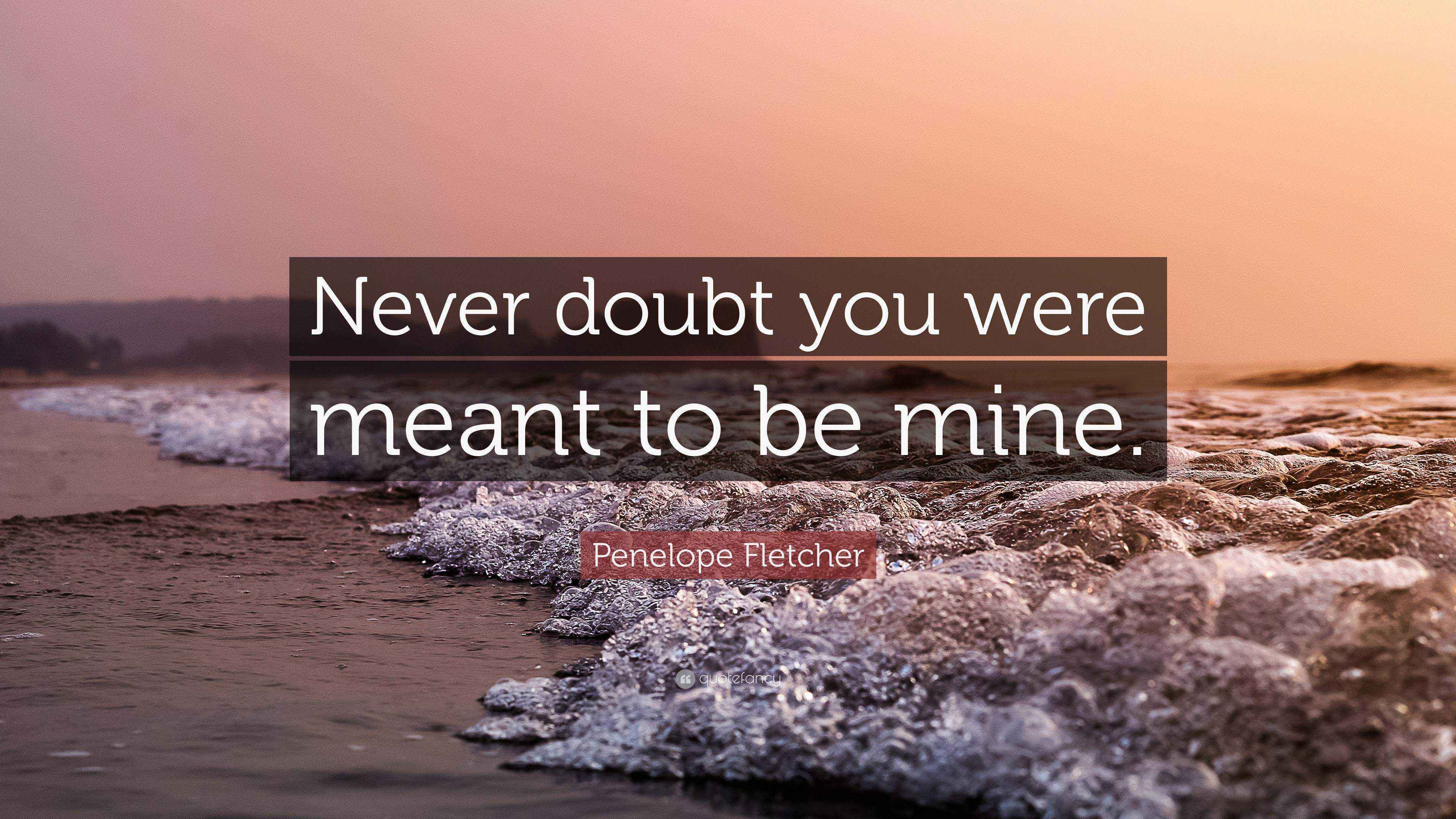 Penelope Fletcher Quote: “Never doubt you were meant to be mine.”