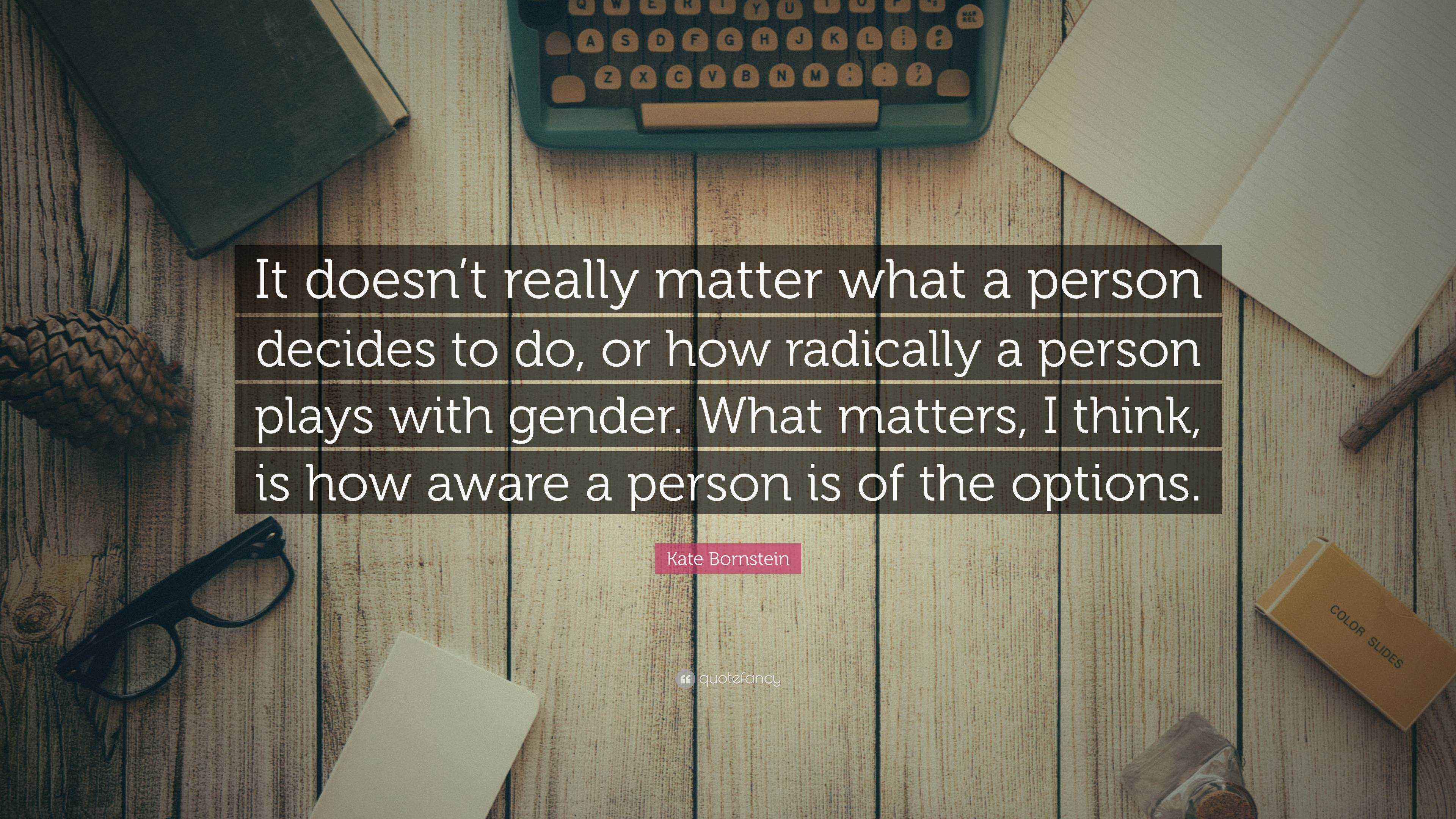 Kate Bornstein Quote: “It doesn’t really matter what a person decides ...