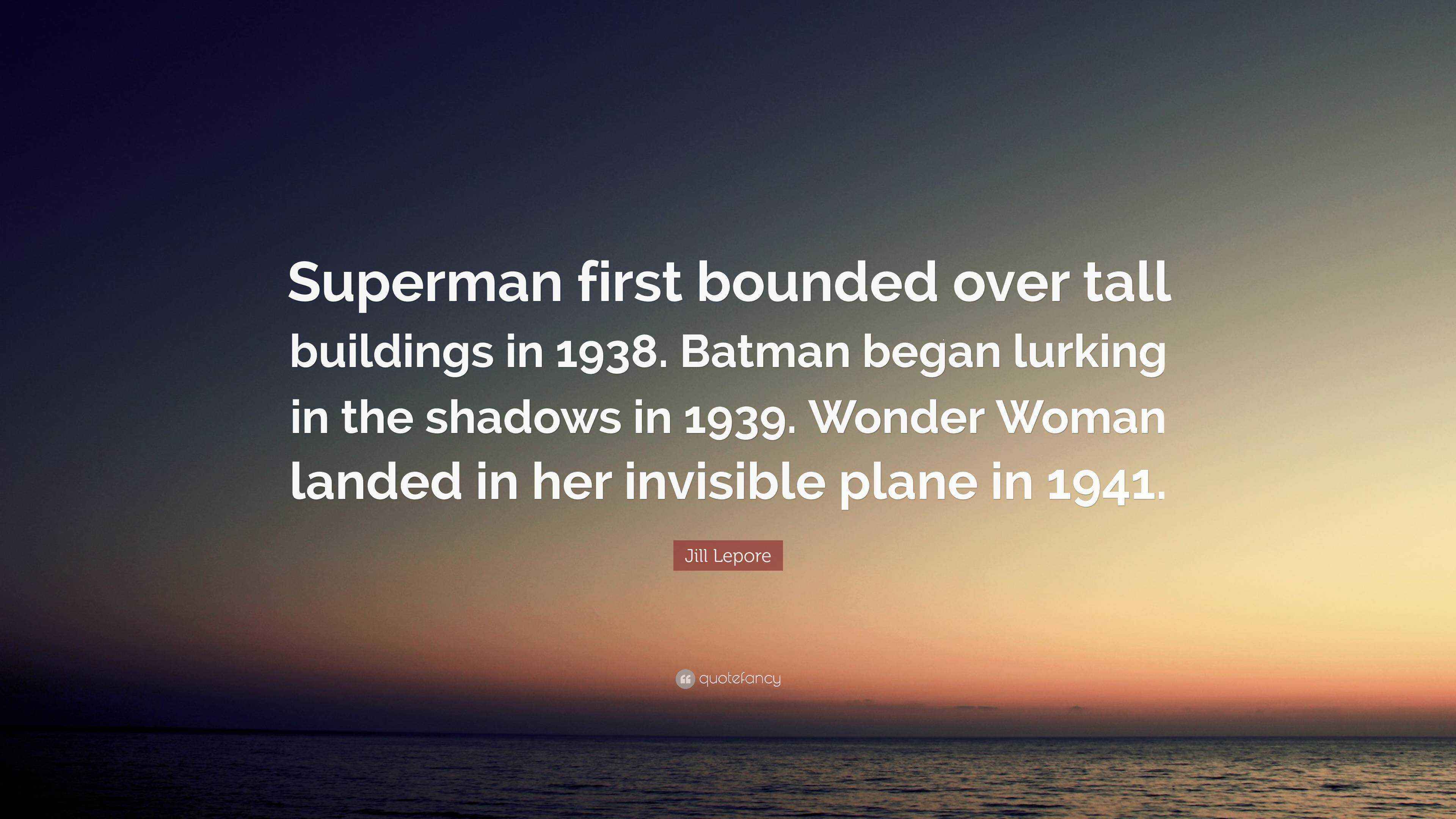 Jill Lepore Quote: “Superman first bounded over tall buildings in 1938 ...