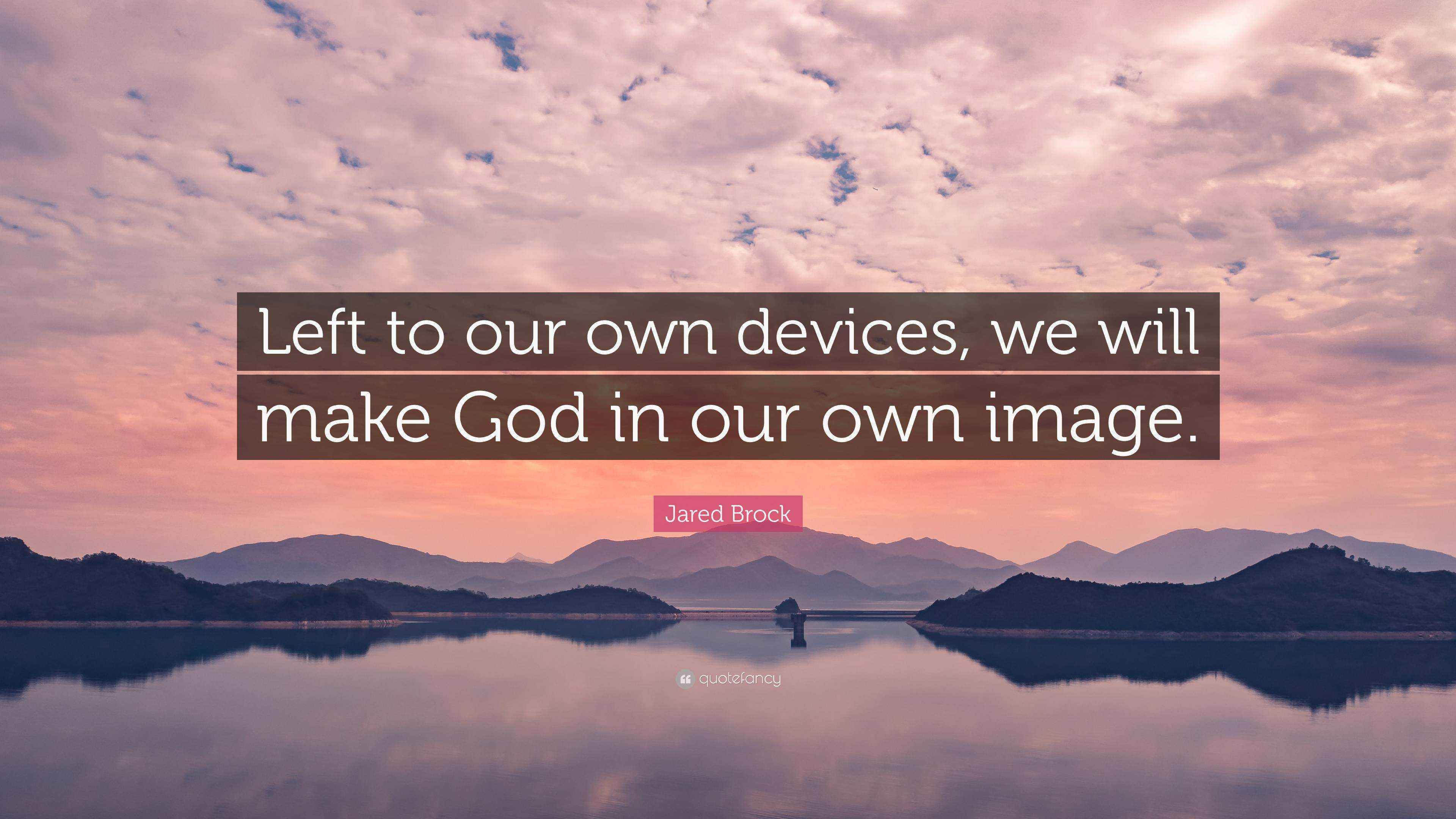 Jared Brock Quote: “Left to our own devices, we will make God in our ...