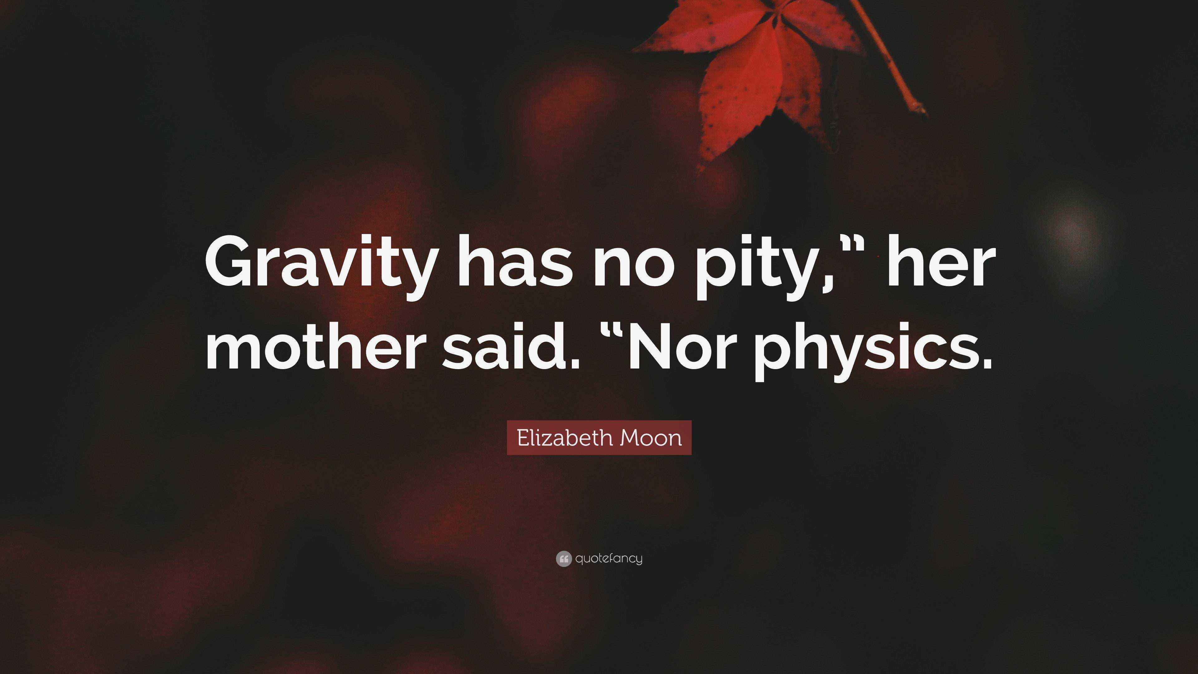 Elizabeth Moon Quote: “Gravity has no pity,” her mother said. “Nor ...