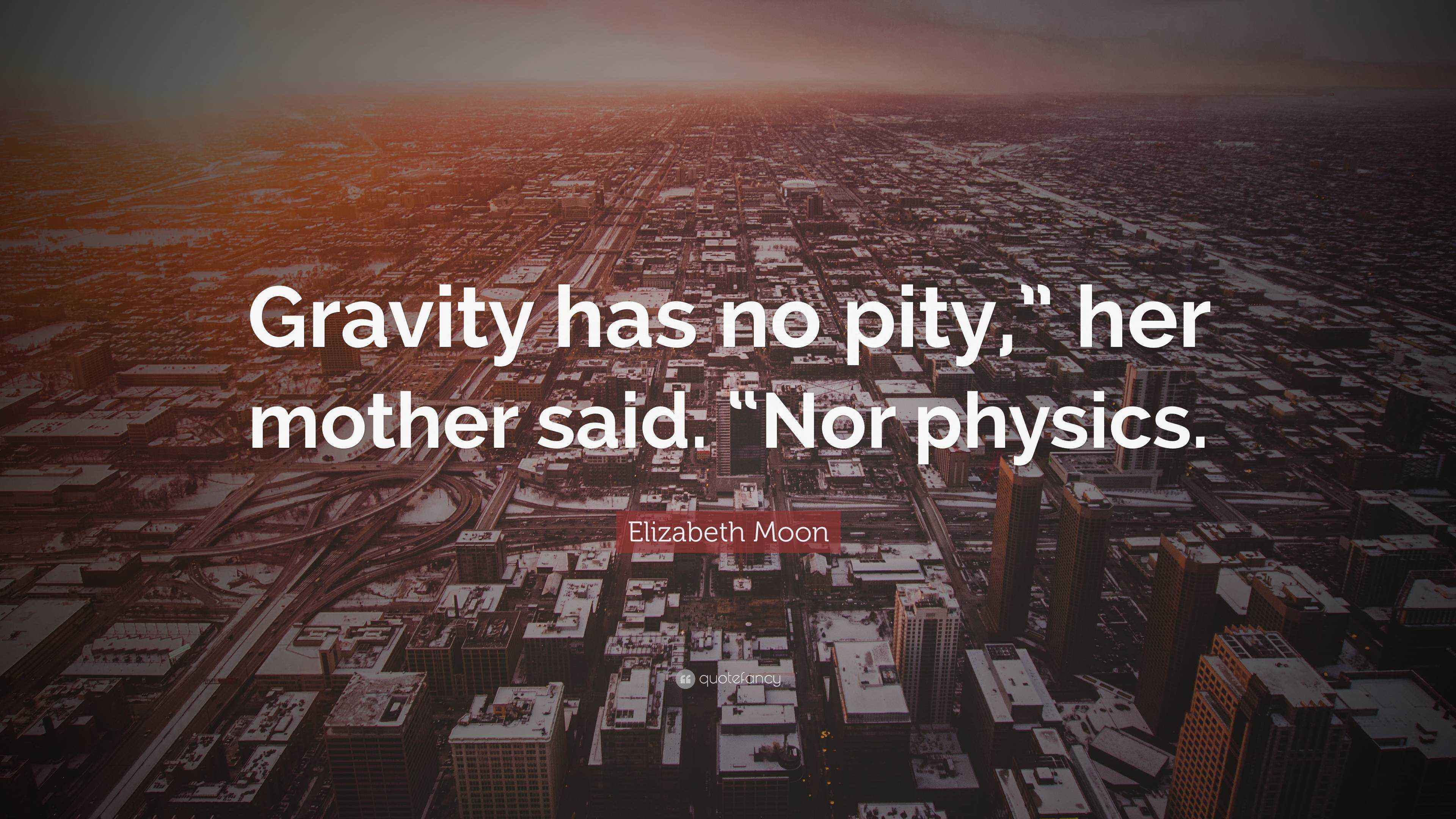 Elizabeth Moon Quote: “Gravity has no pity,” her mother said. “Nor ...