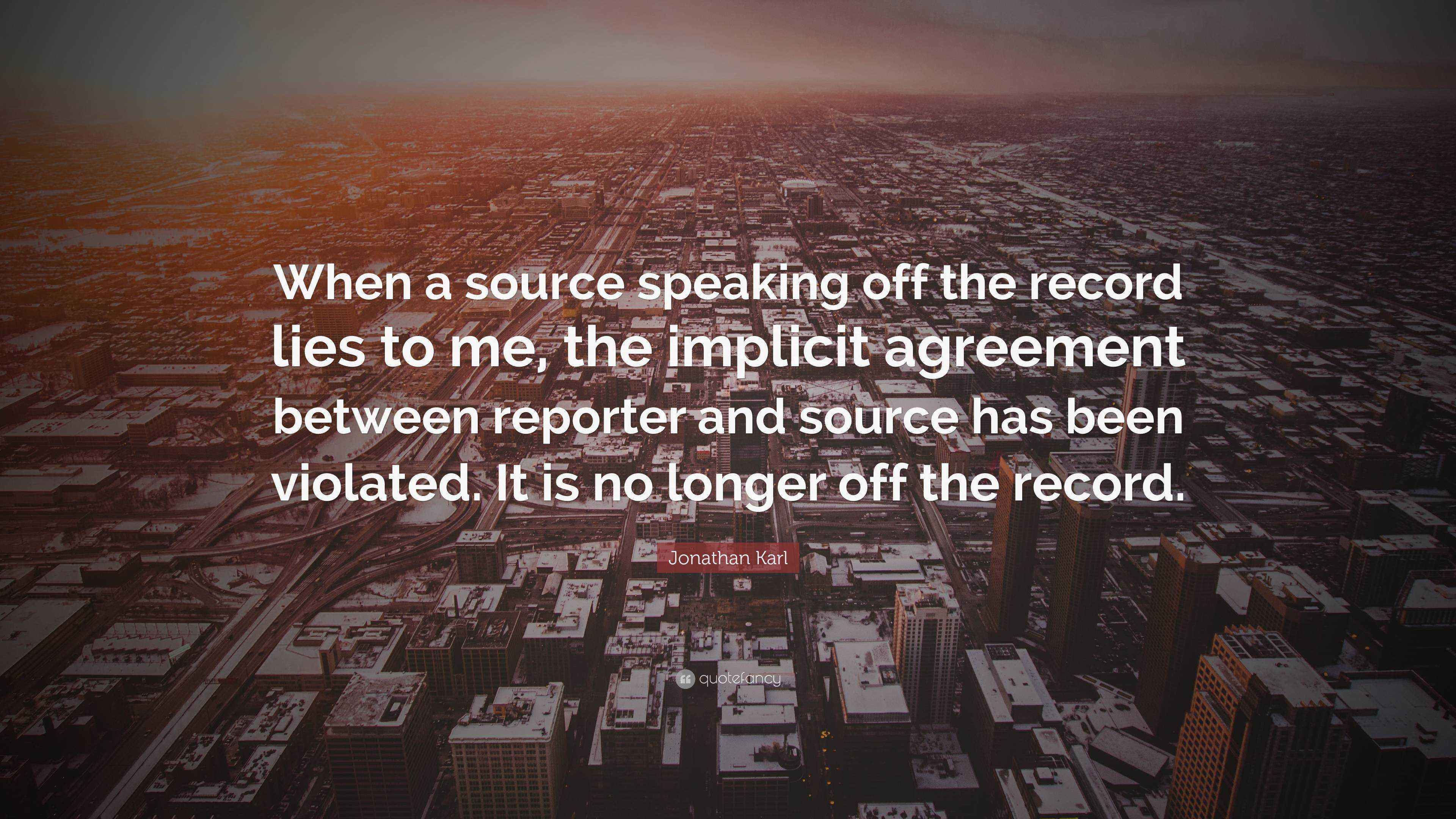 Jonathan Karl Quote: “When a source speaking off the record lies to me ...