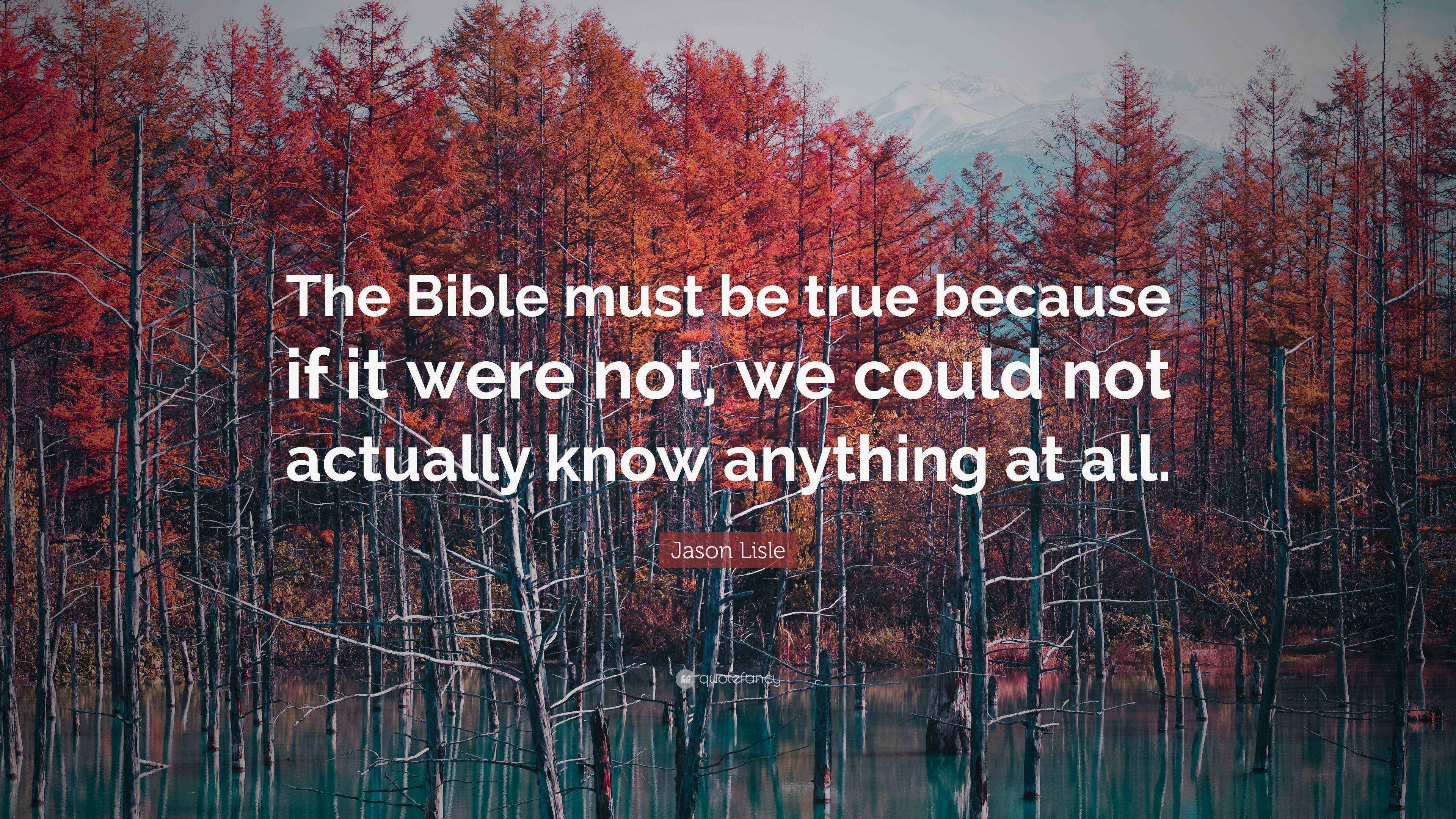 Jason Lisle Quote: “The Bible must be true because if it were not, we ...